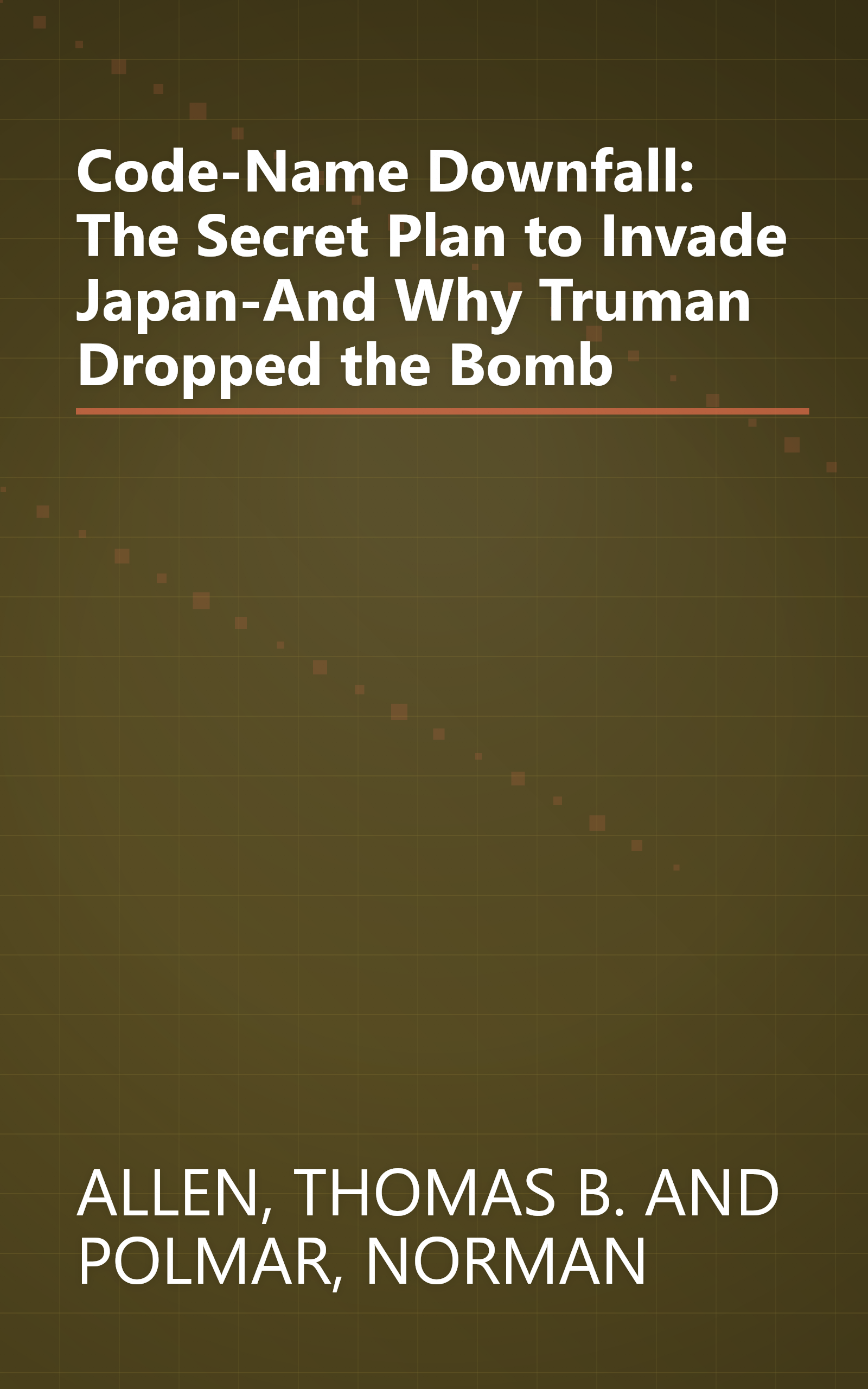 Code-Name Downfall: The Secret Plan to Invade Japan-And Why Truman Dropped the Bomb book cover