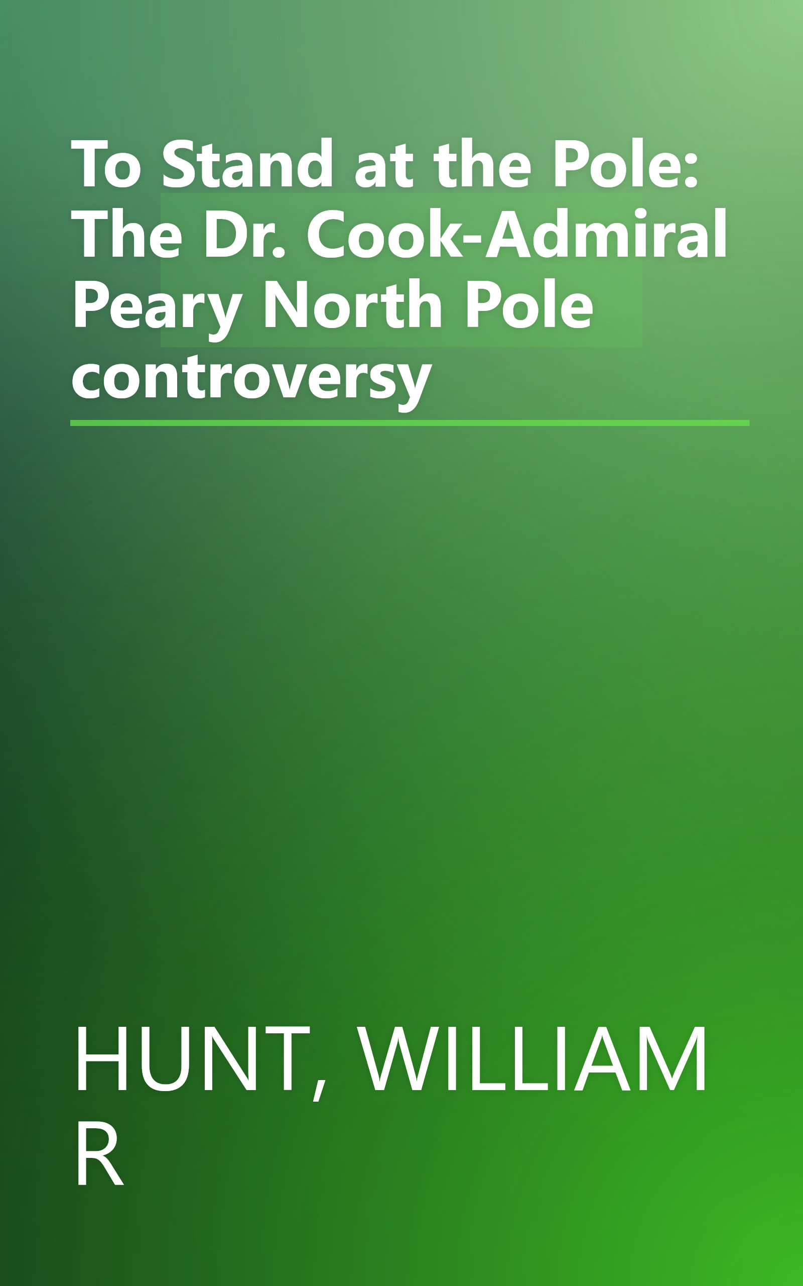 To Stand at the Pole: The Dr. Cook-Admiral Peary North Pole controversy book cover