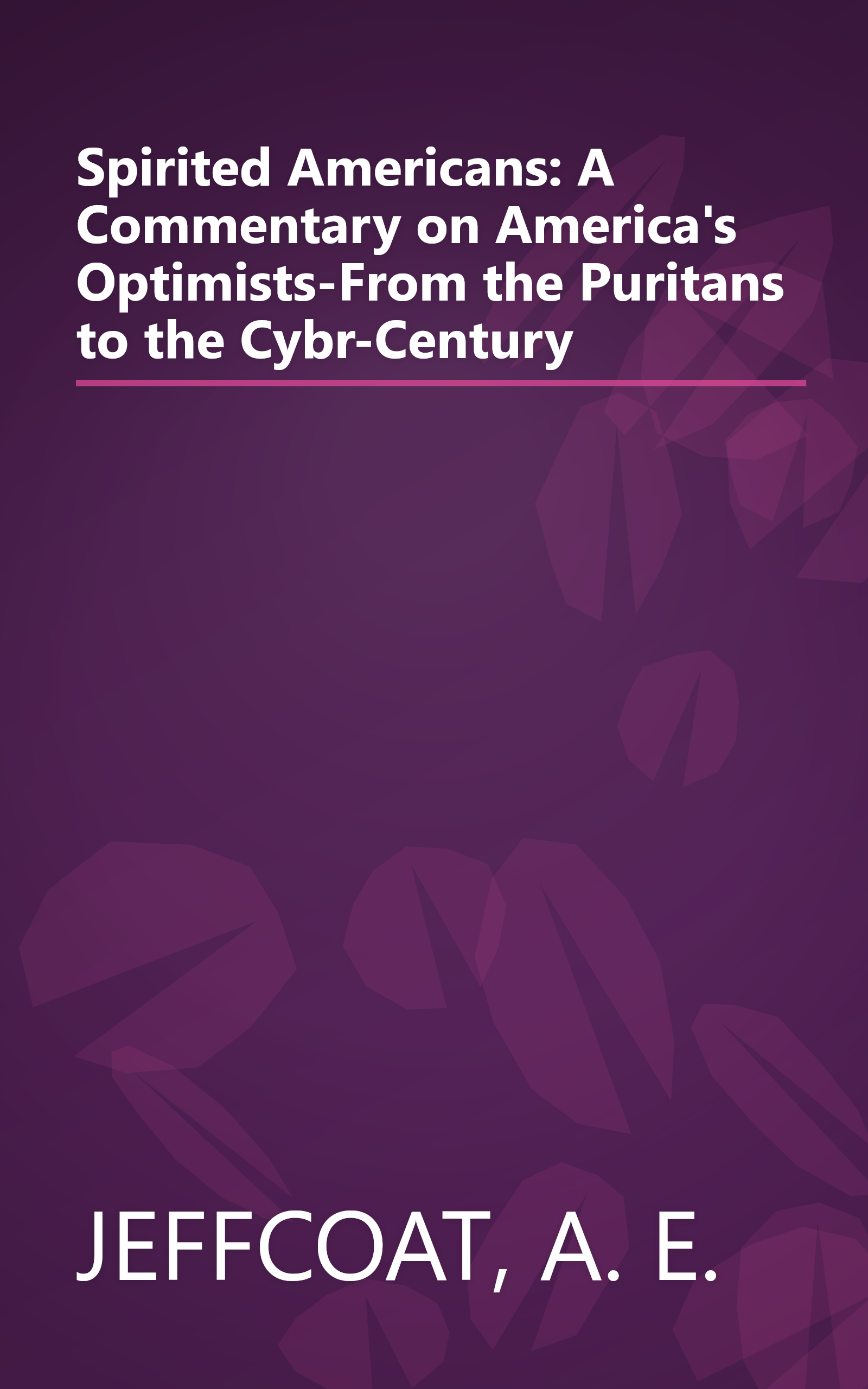 Spirited Americans: A Commentary on America's Optimists-From the Puritans to the Cybr-Century book cover
