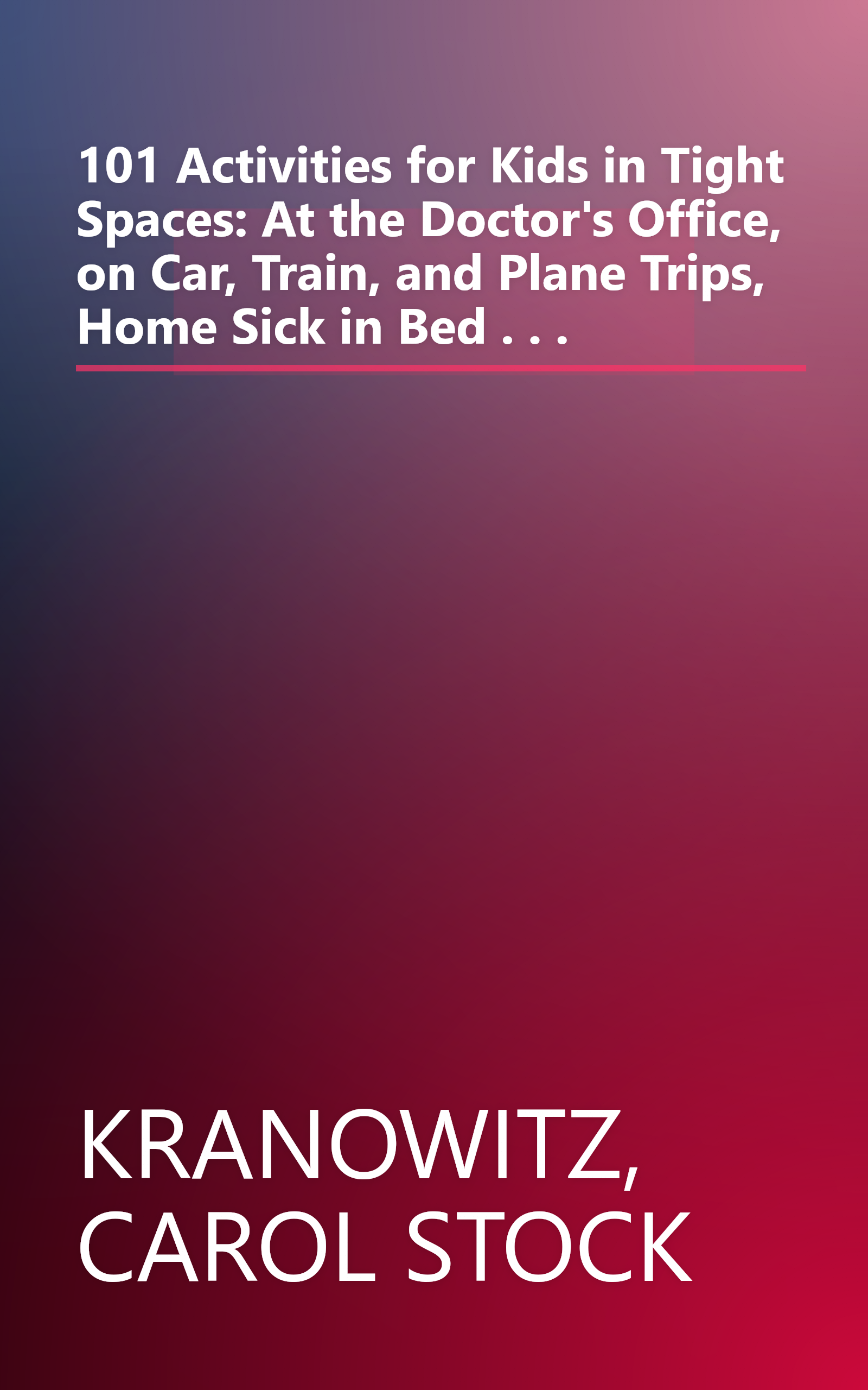 101 Activities for Kids in Tight Spaces: At the Doctor's Office, on Car, Train, and Plane Trips, Home Sick in Bed . . . book cover