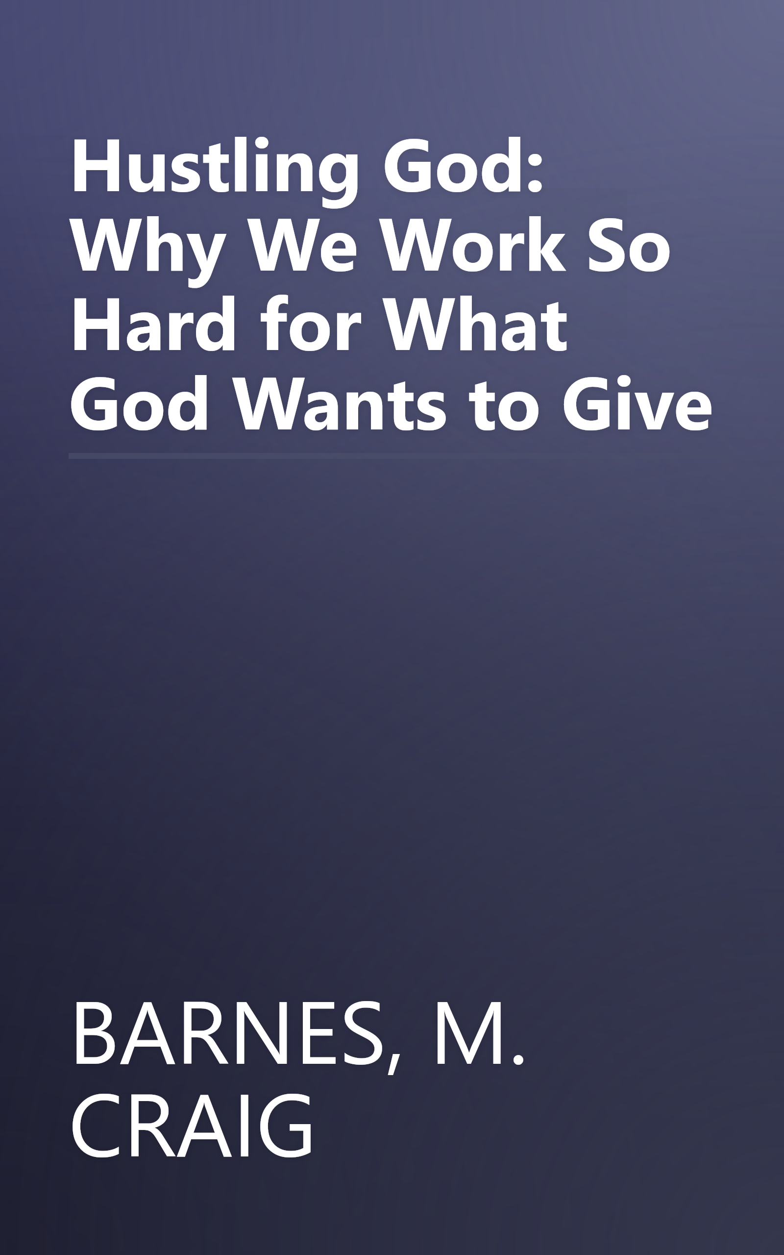 Hustling God: Why We Work So Hard for What God Wants to Give book cover