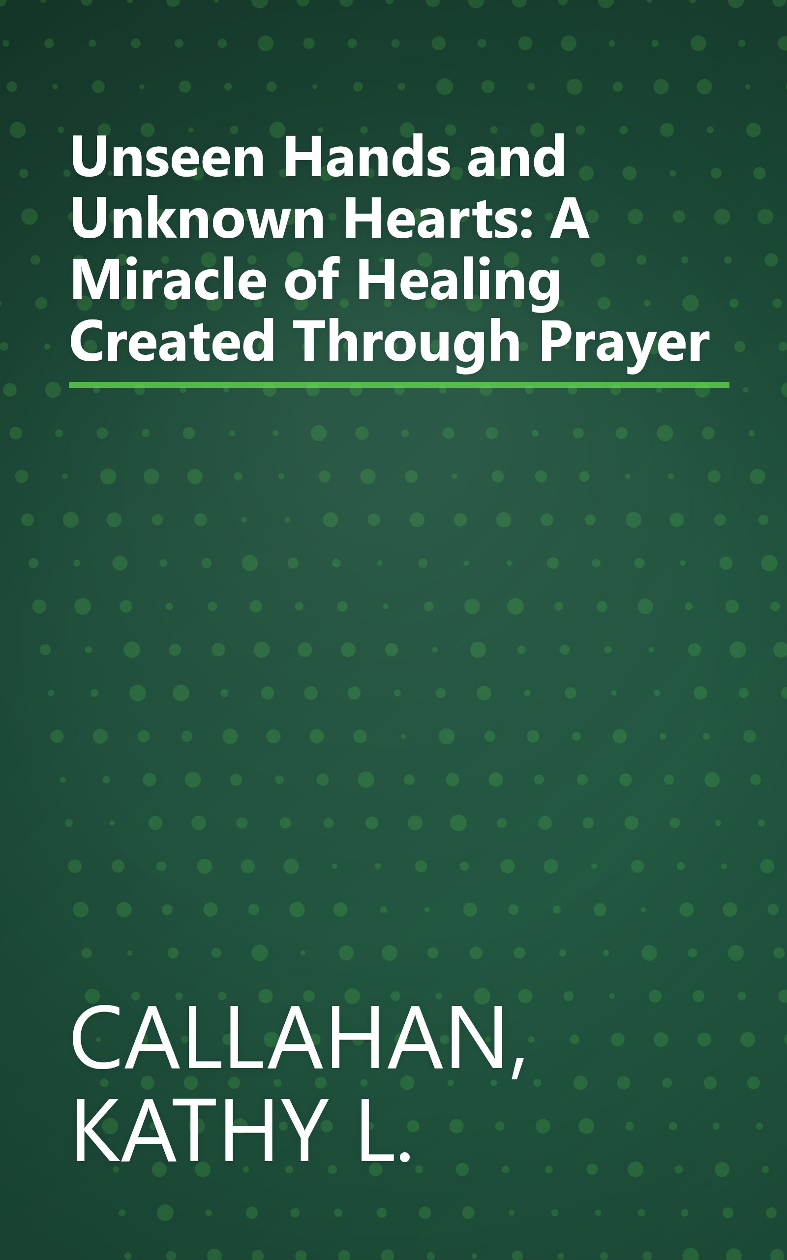 Unseen Hands and Unknown Hearts: A Miracle of Healing Created Through Prayer book cover