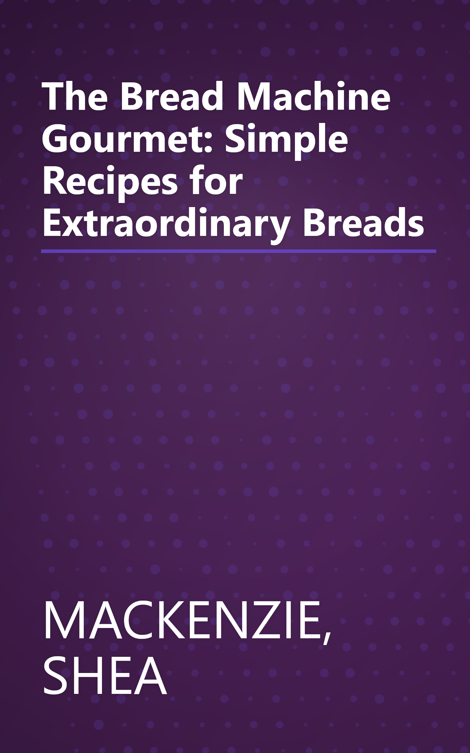 The Bread Machine Gourmet: Simple Recipes for Extraordinary Breads book cover