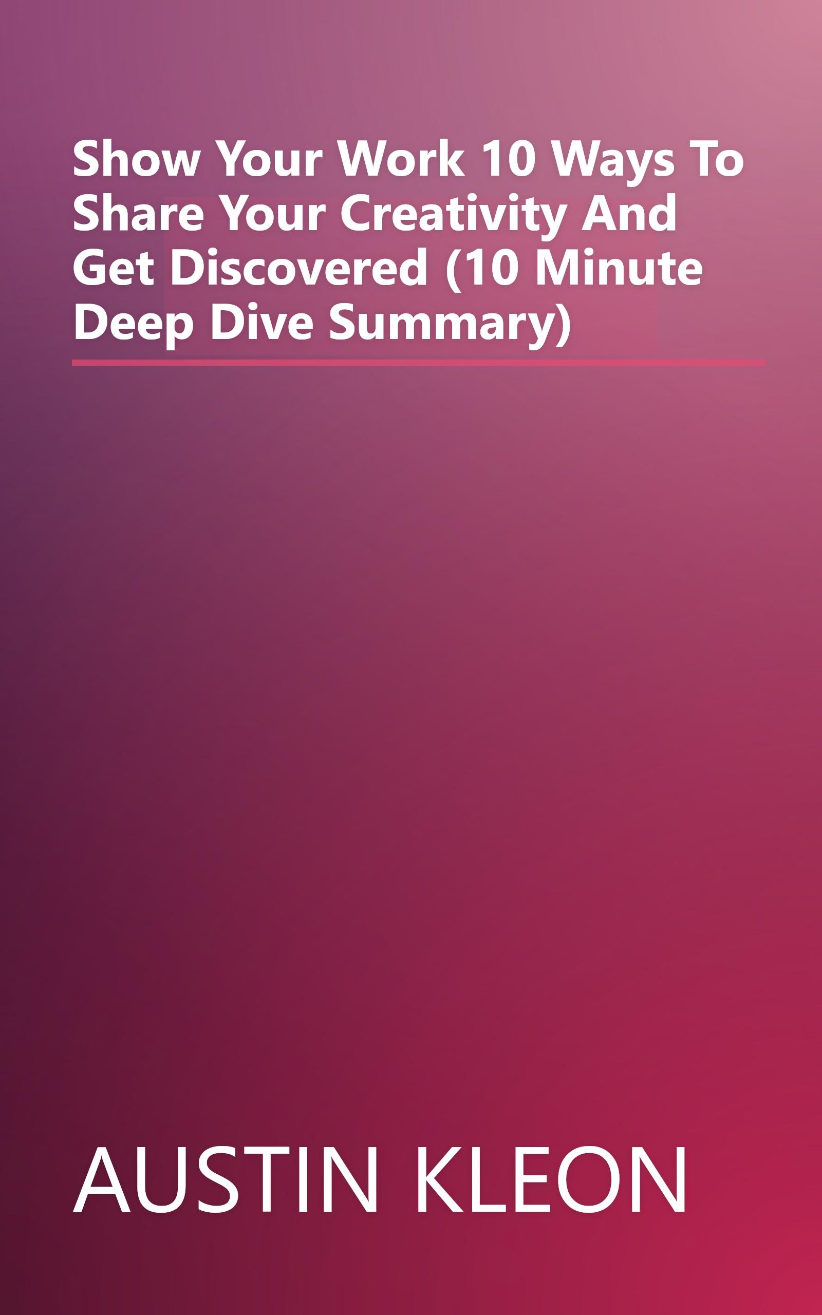 Show Your Work   10 Ways To Share Your Creativity And Get Discovered (10 Minute   Deep Dive Summary) book cover