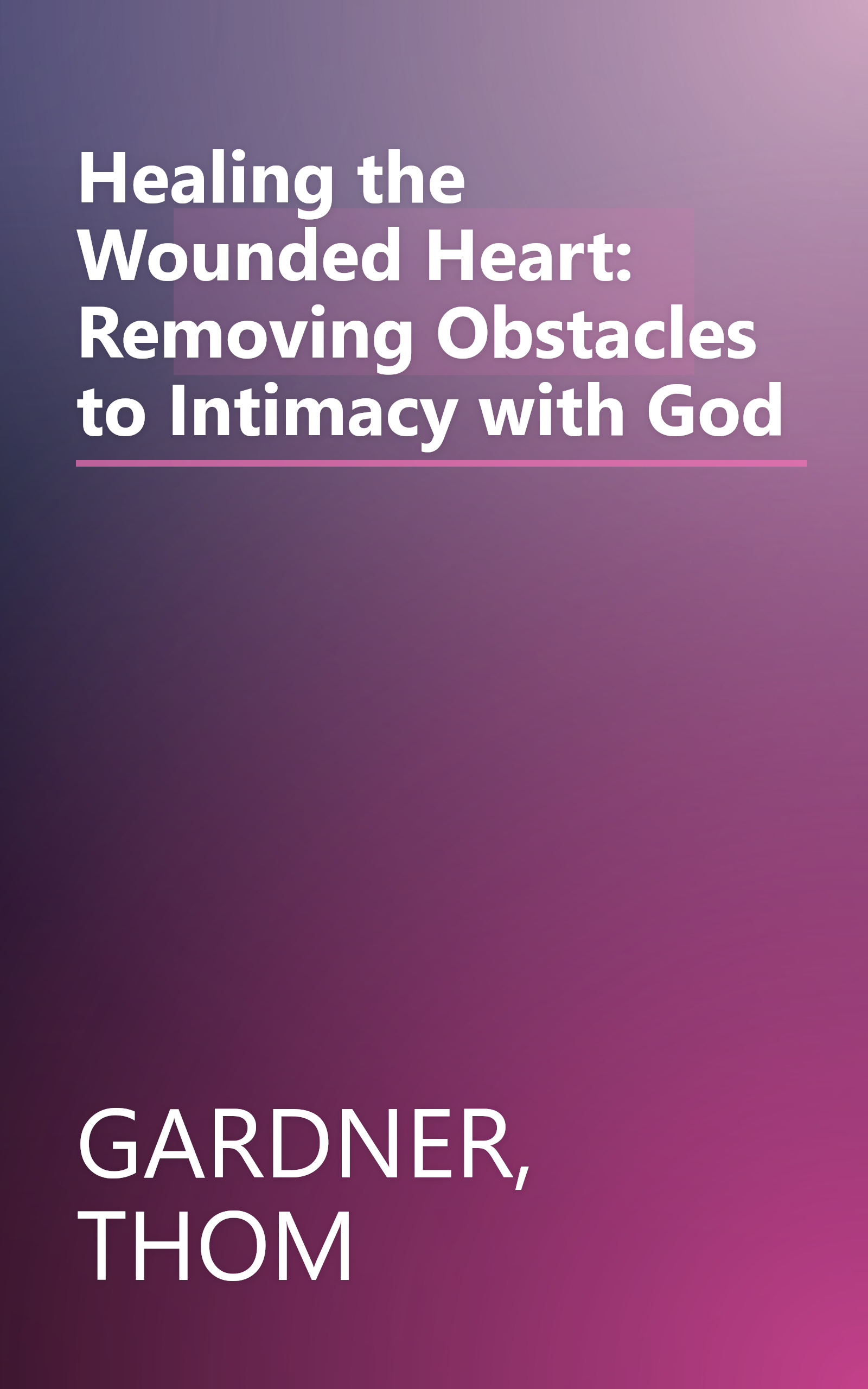 Healing the Wounded Heart: Removing Obstacles to Intimacy with God book cover