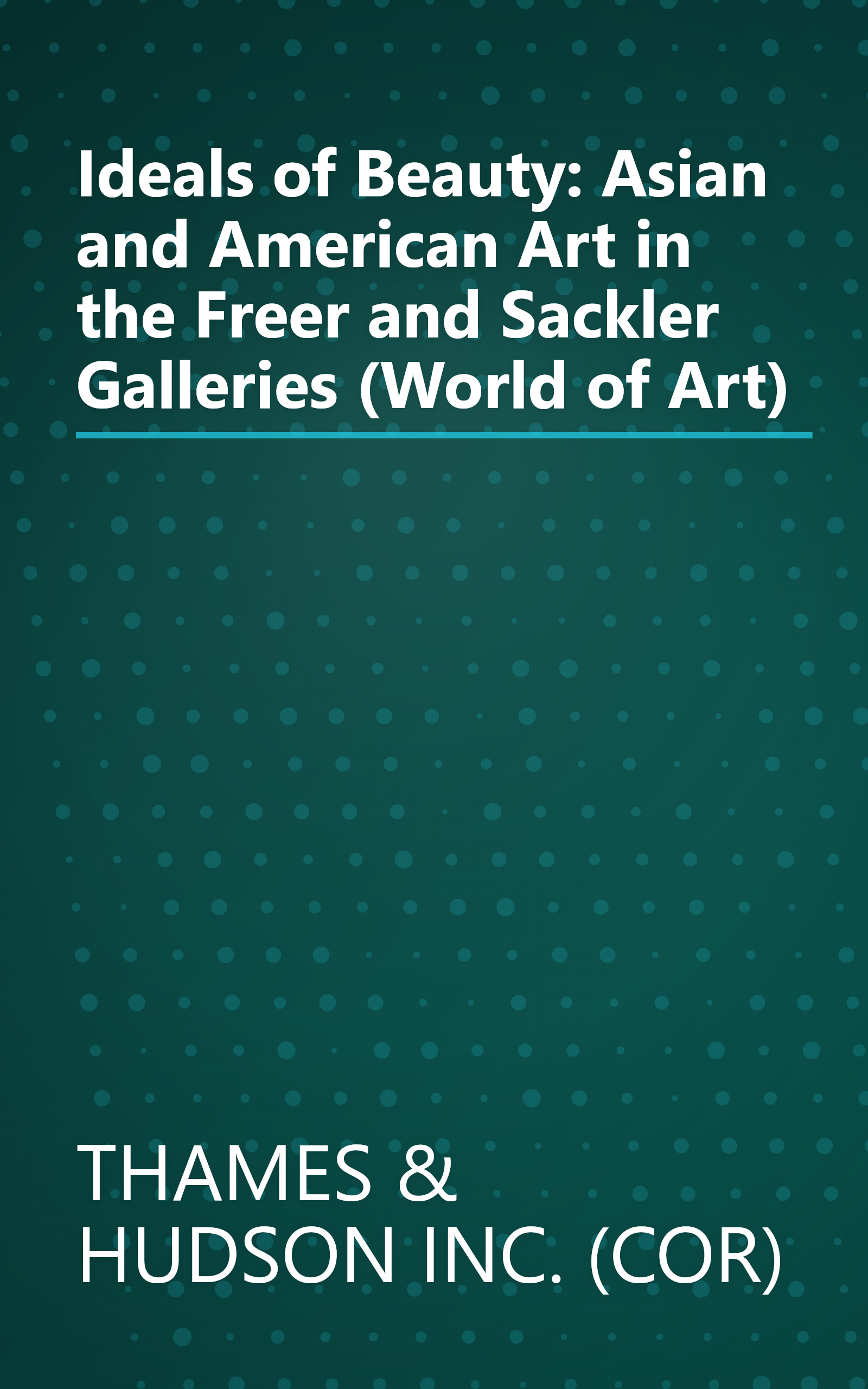 Ideals of Beauty: Asian and American Art in the Freer and Sackler Galleries (World of Art) book cover