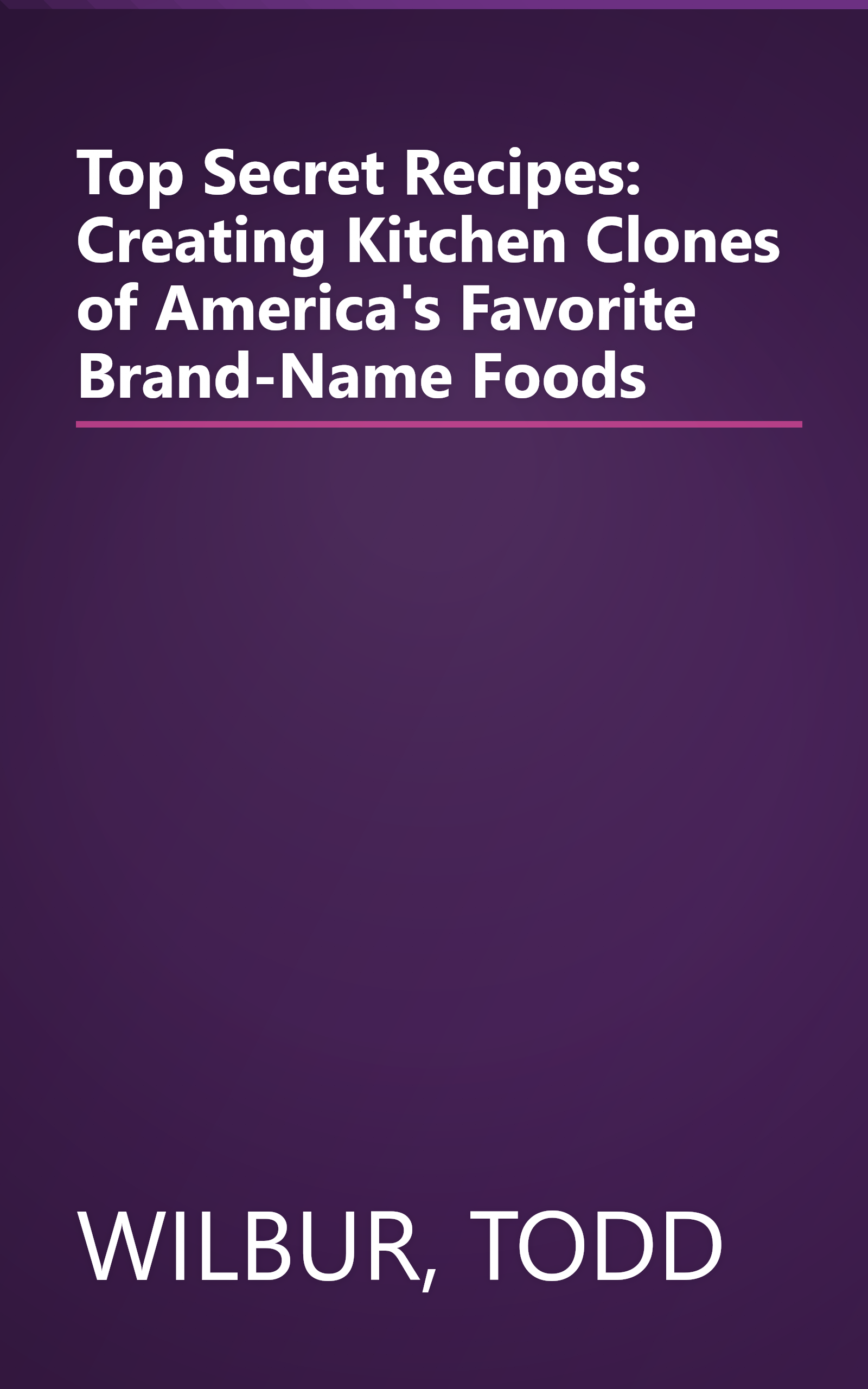 Top Secret Recipes: Creating Kitchen Clones of America's Favorite Brand-Name Foods book cover