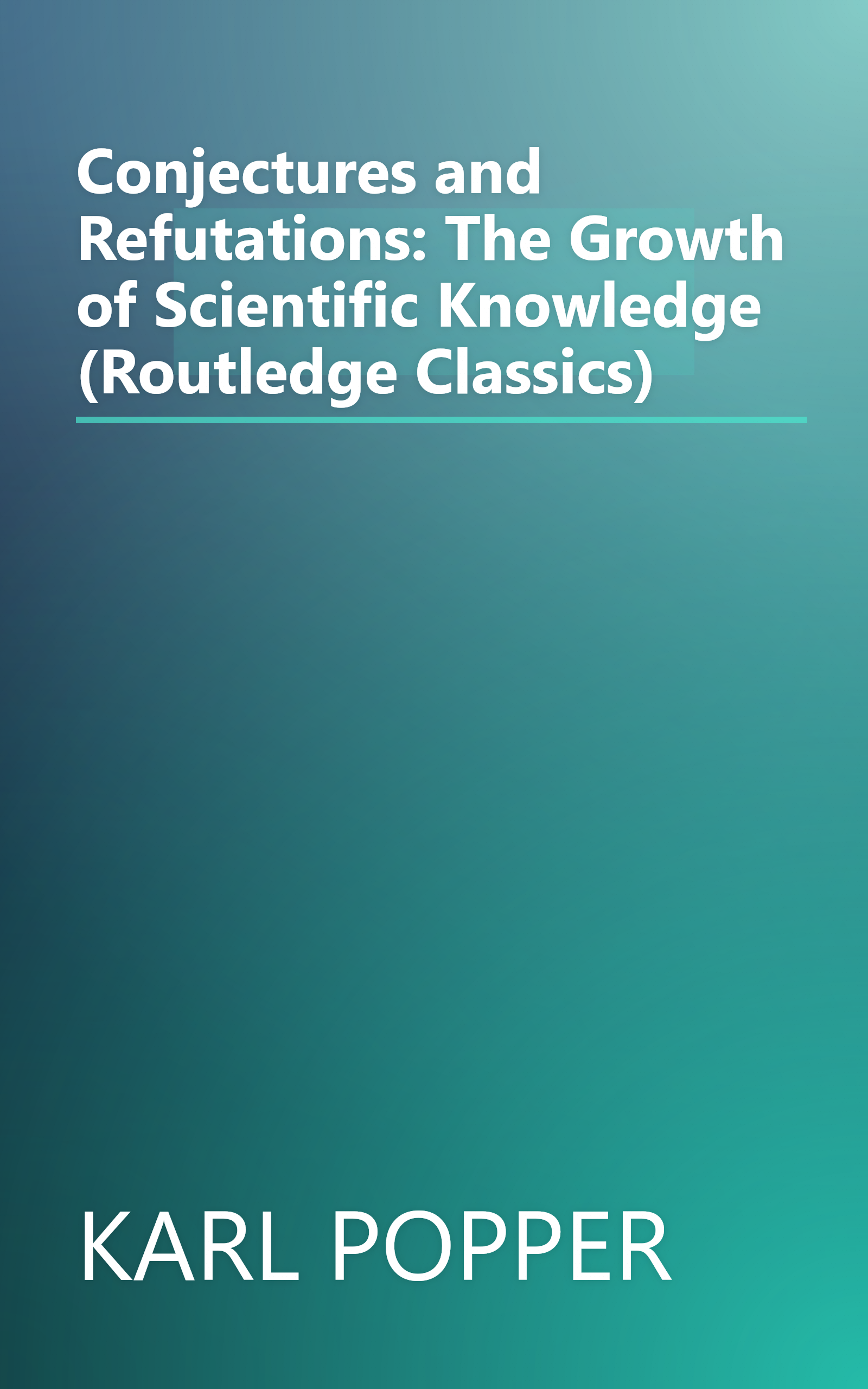 Conjectures and Refutations: The Growth of Scientific Knowledge (Routledge Classics) book cover
