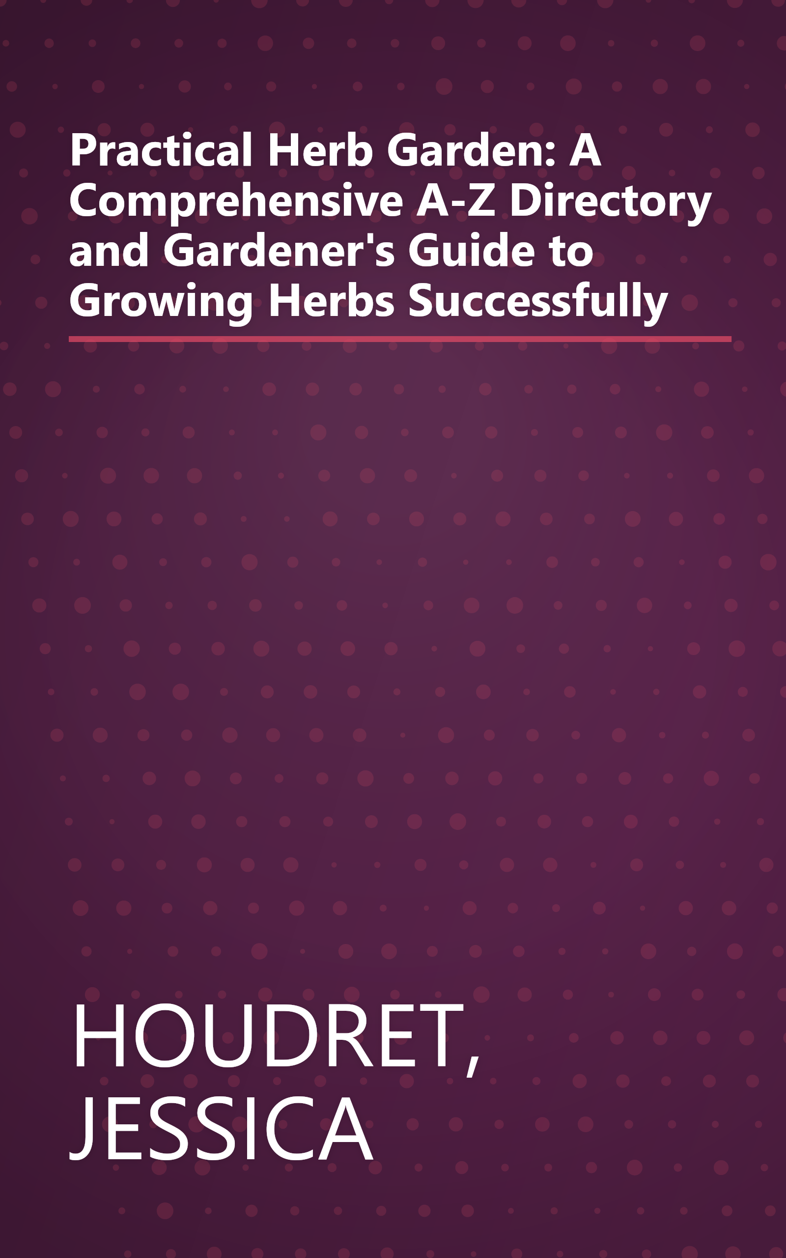 Practical Herb Garden: A Comprehensive A-Z Directory and Gardener's Guide to Growing Herbs Successfully book cover