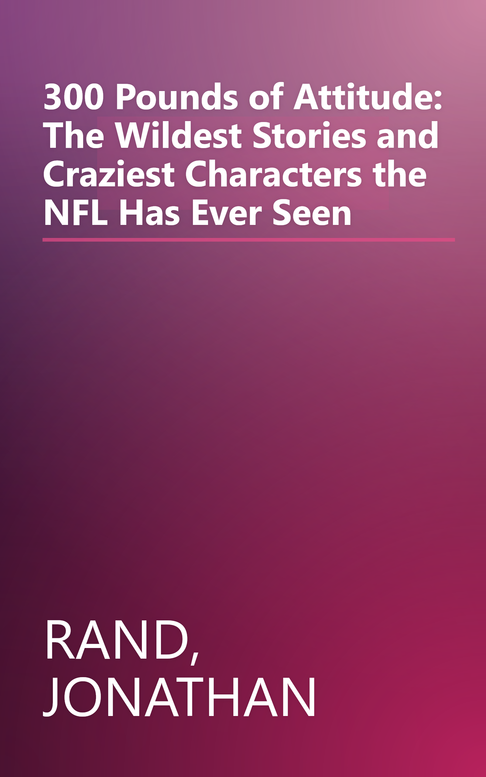 300 Pounds of Attitude: The Wildest Stories and Craziest Characters the NFL Has Ever Seen book cover