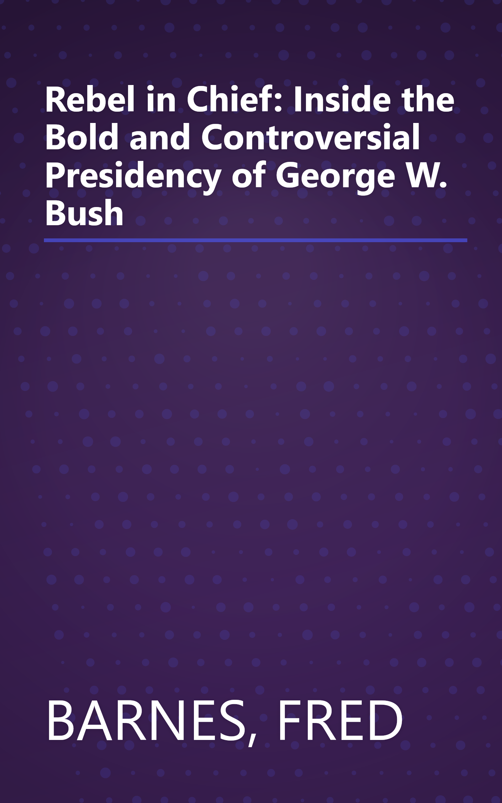 Rebel in Chief: Inside the Bold and Controversial Presidency of George W. Bush book cover