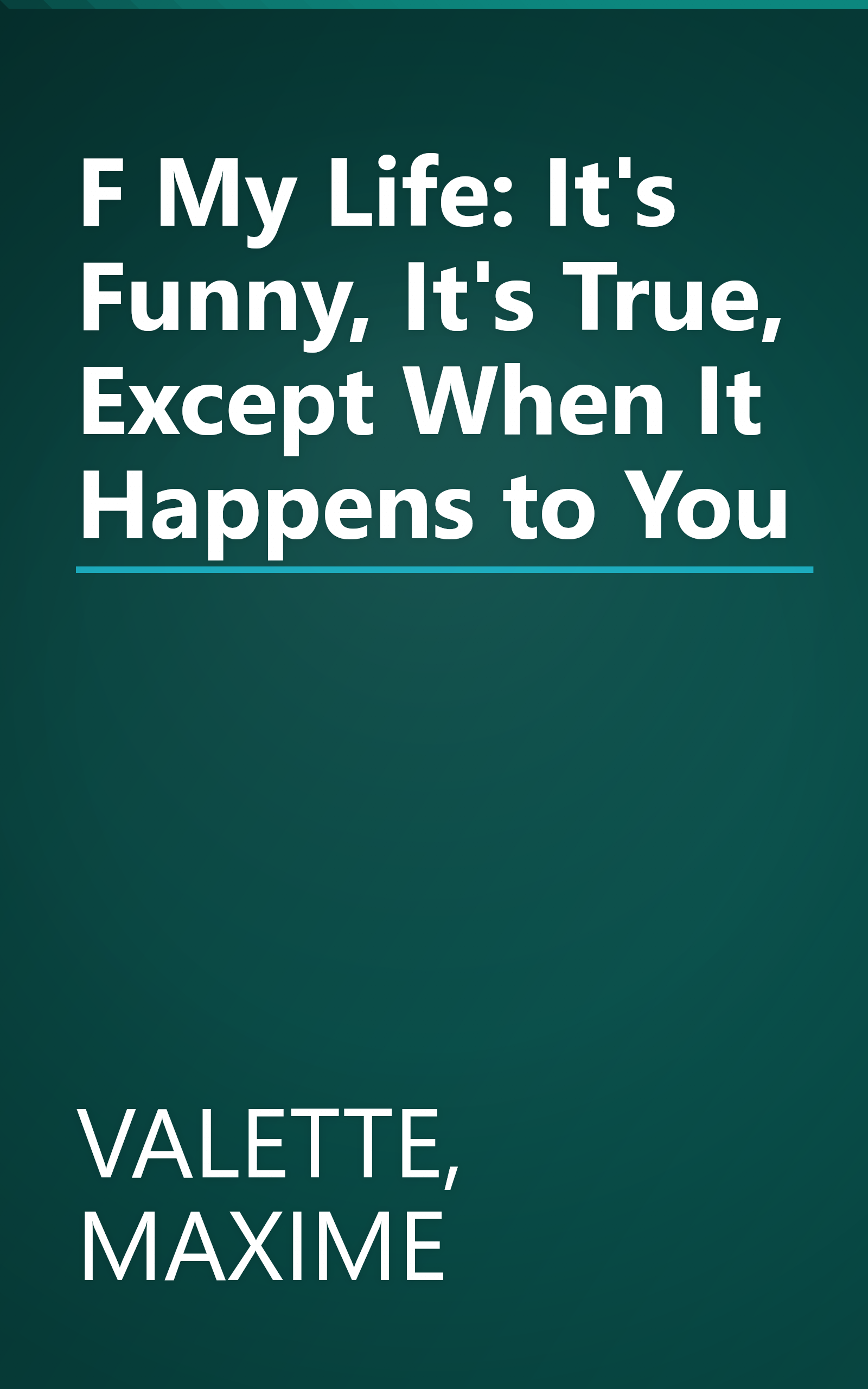 F My Life: It's Funny, It's True, Except When It Happens to You book cover