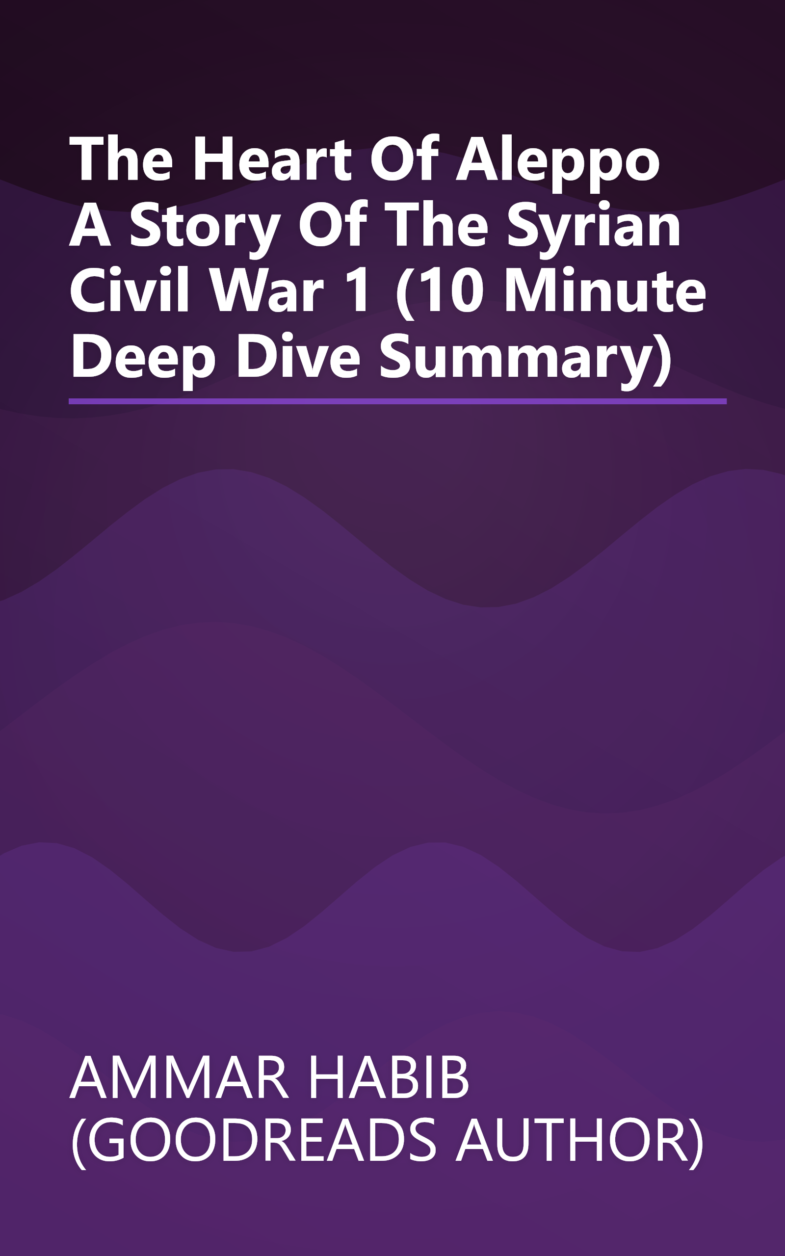 The Heart Of Aleppo  A Story Of The Syrian Civil War 1 (10 Minute   Deep Dive Summary) book cover