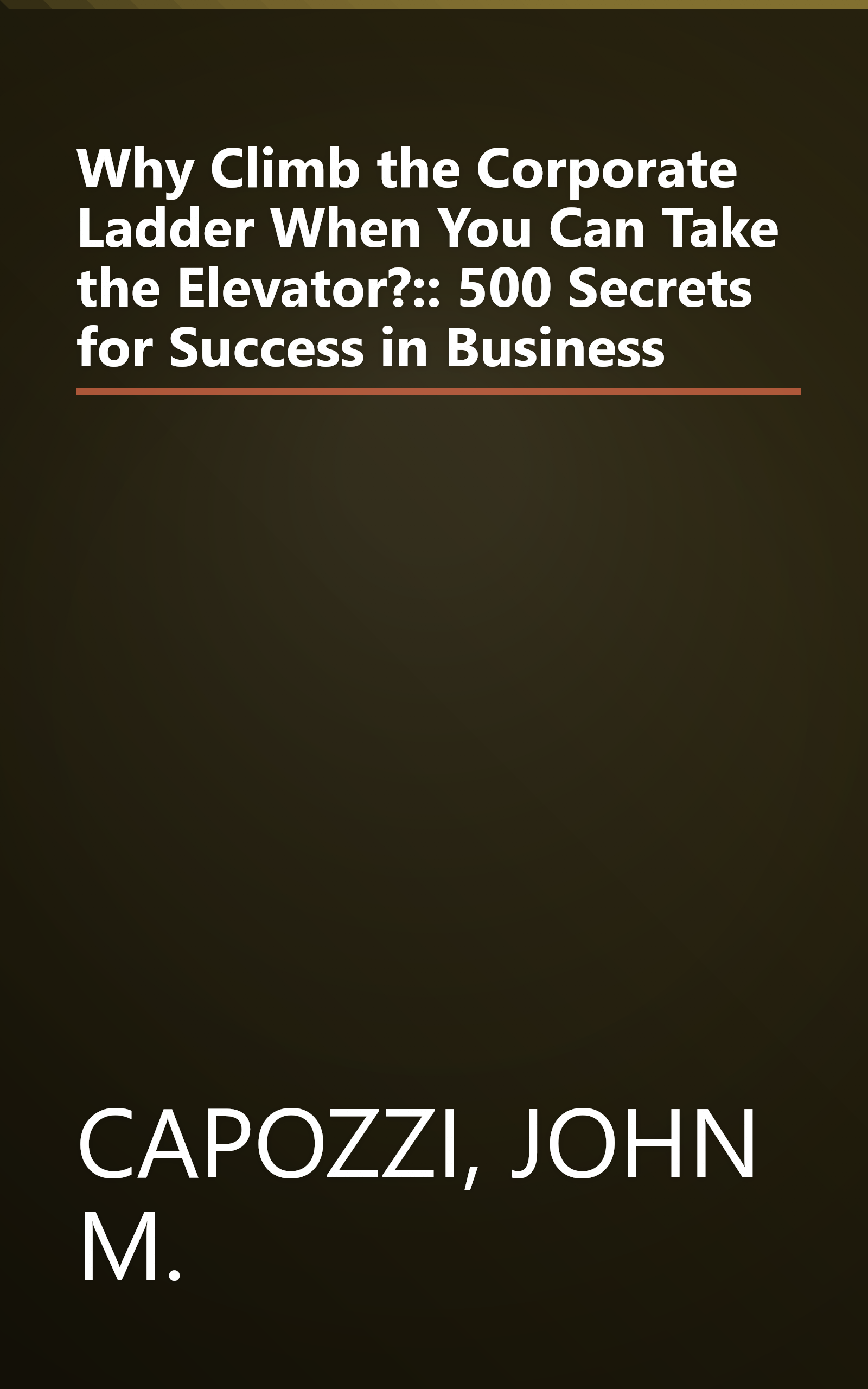 Why Climb the Corporate Ladder When You Can Take the Elevator?:: 500 Secrets for Success in Business book cover