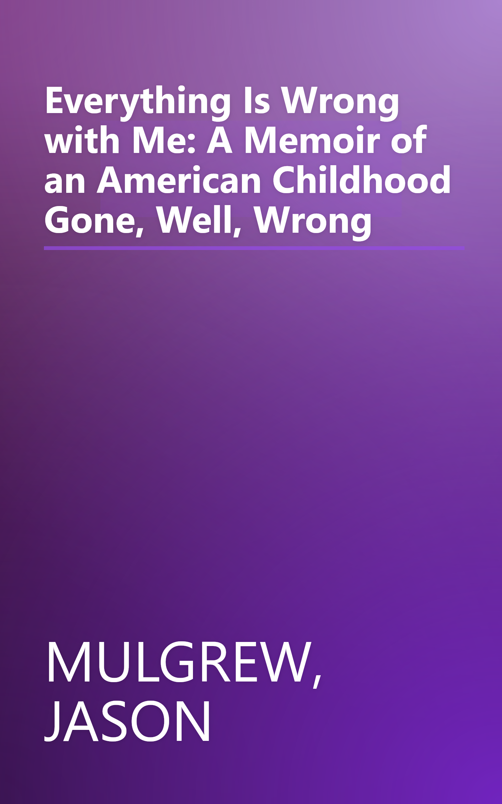 Everything Is Wrong with Me: A Memoir of an American Childhood Gone, Well, Wrong book cover