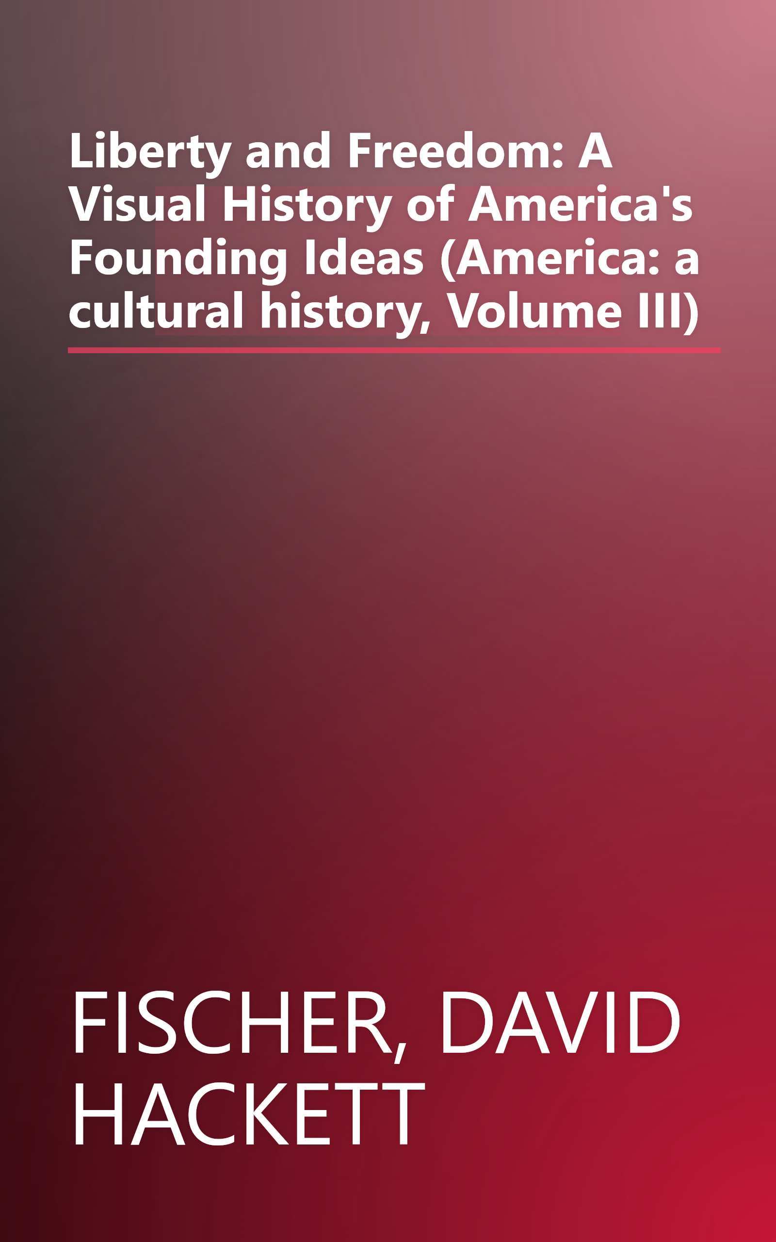 Liberty and Freedom: A Visual History of America's Founding Ideas (America: a cultural history, Volume III) book cover
