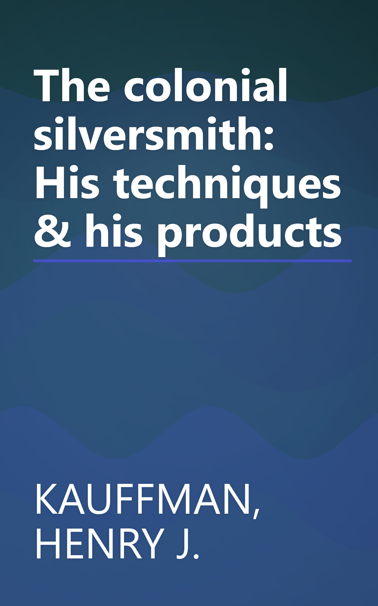 The colonial silversmith: His techniques & his products book cover