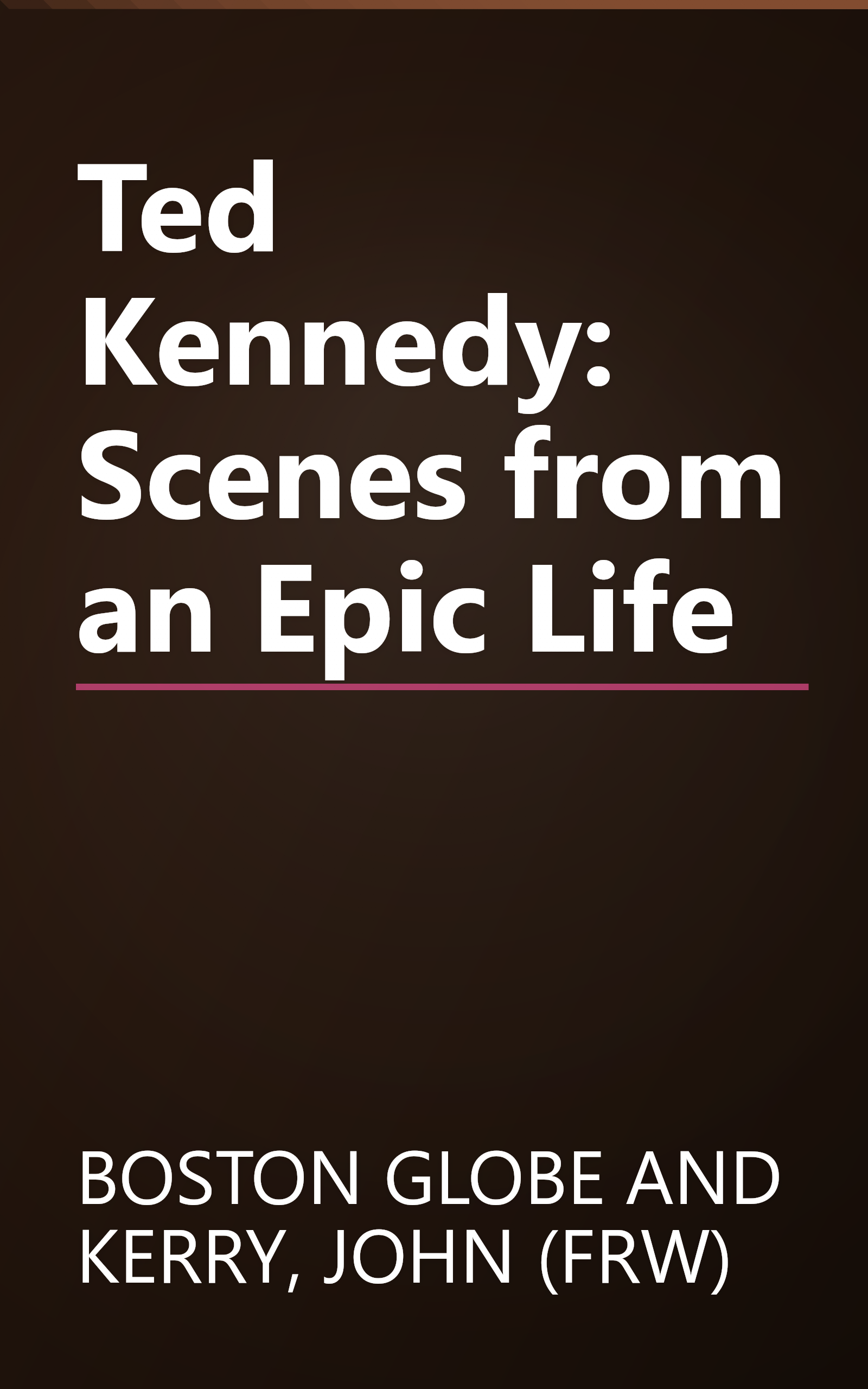 Ted Kennedy: Scenes from an Epic Life book cover