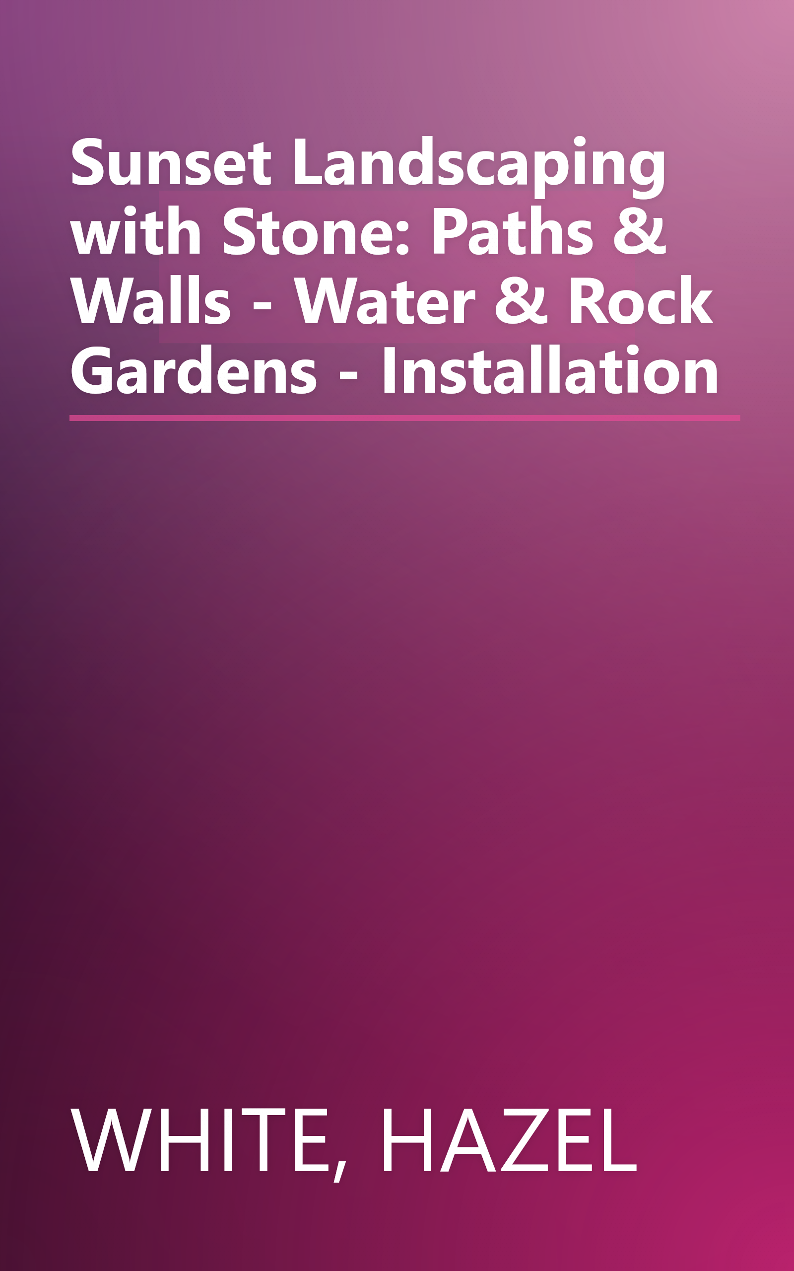 Sunset Landscaping with Stone: Paths & Walls - Water & Rock Gardens - Installation book cover