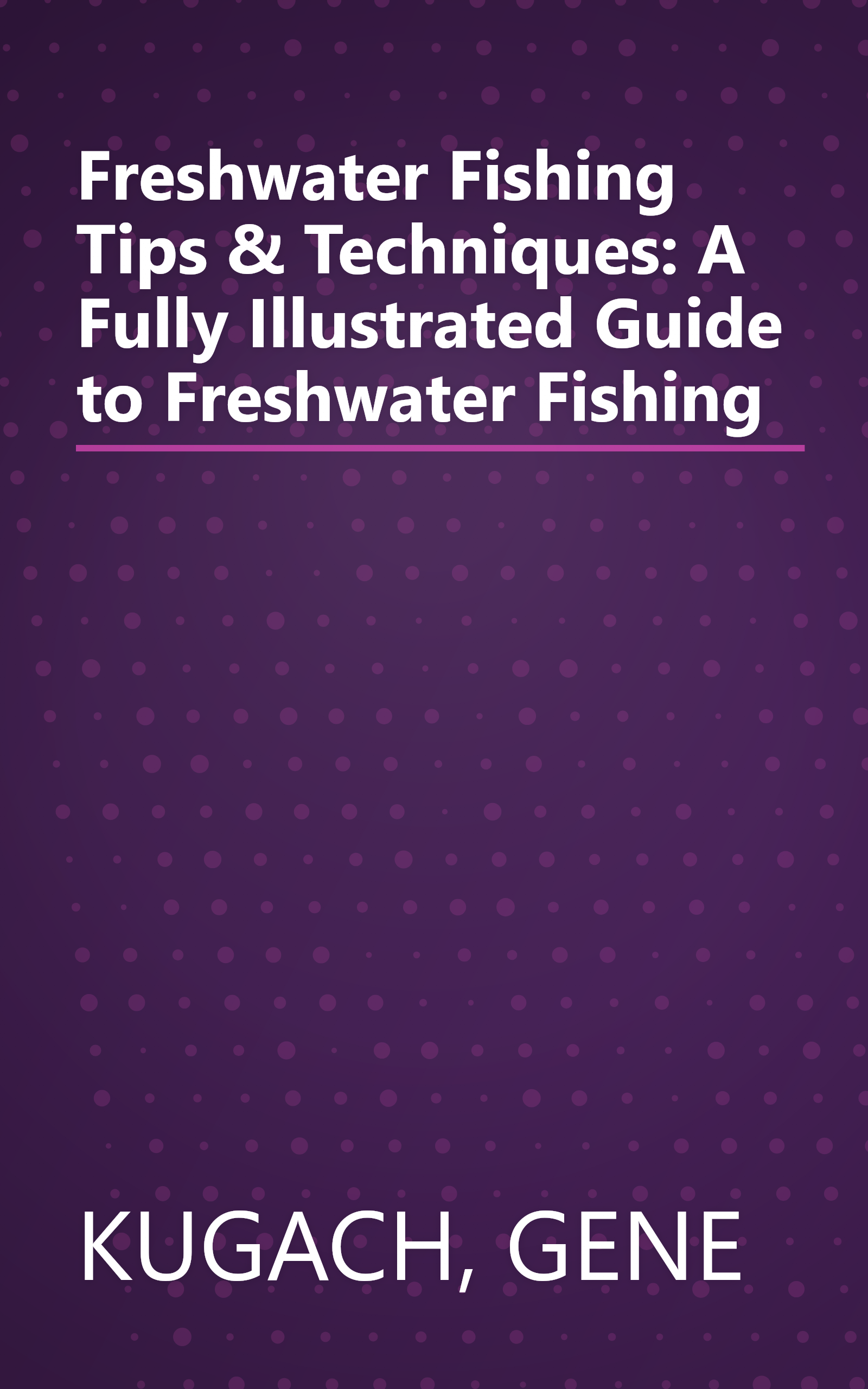Freshwater Fishing Tips & Techniques: A Fully Illustrated Guide to Freshwater Fishing book cover