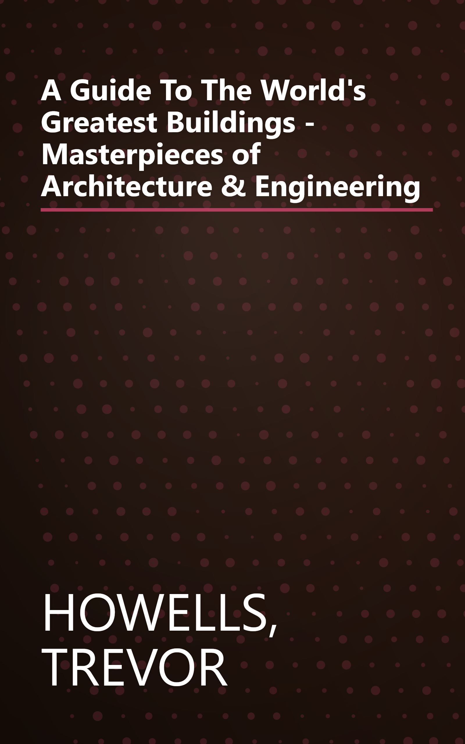 A Guide To The World's Greatest Buildings - Masterpieces of Architecture & Engineering book cover