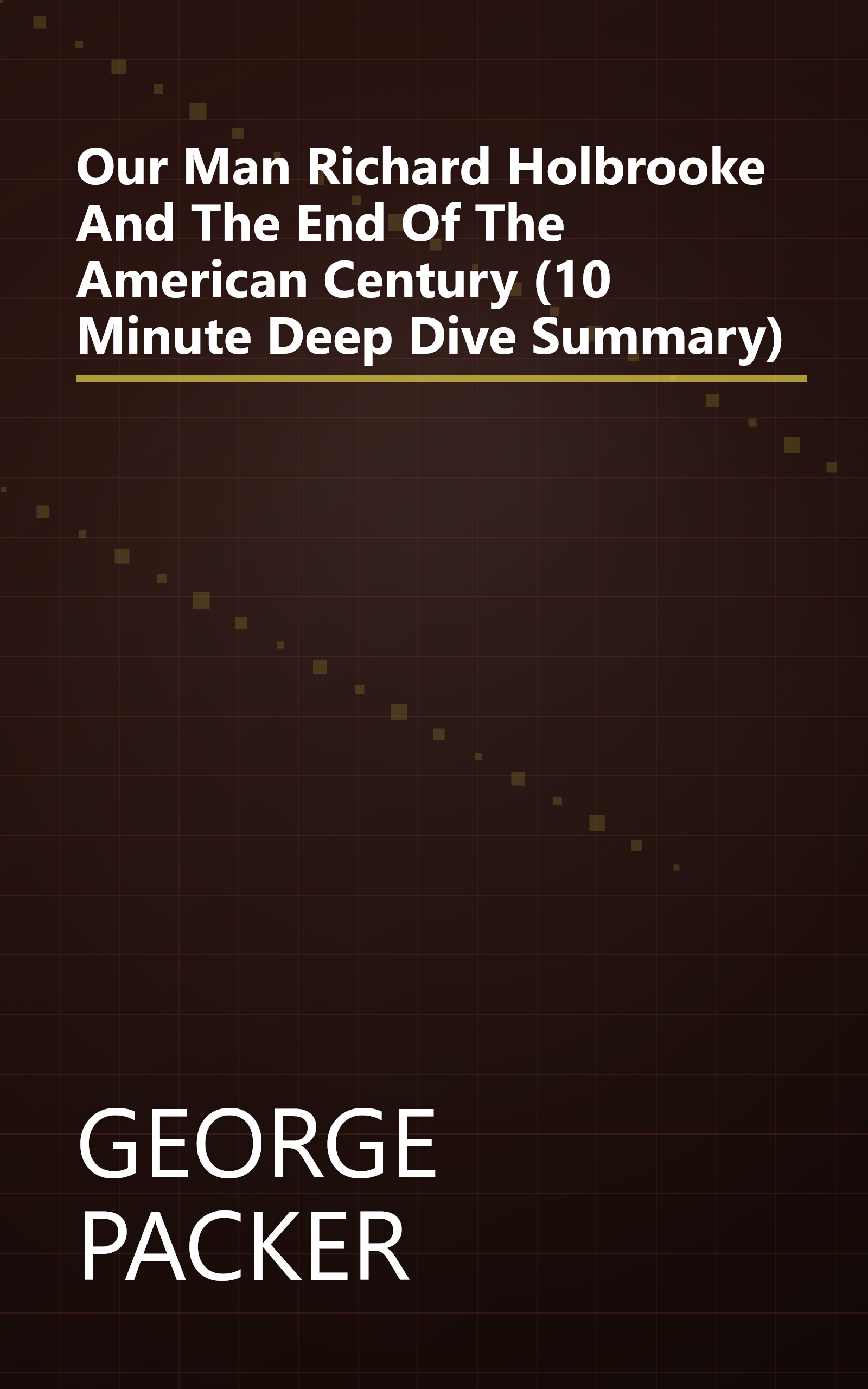 Our Man  Richard Holbrooke And The End Of The American Century (10 Minute   Deep Dive Summary) book cover