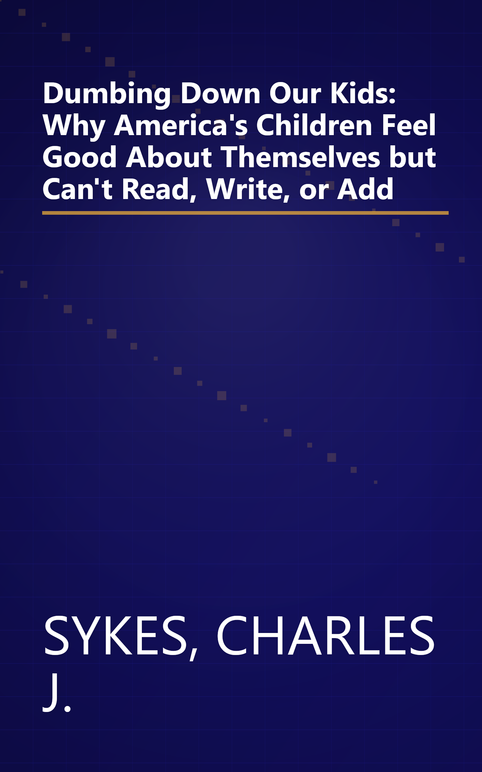 Dumbing Down Our Kids: Why America's Children Feel Good About Themselves but Can't Read, Write, or Add book cover