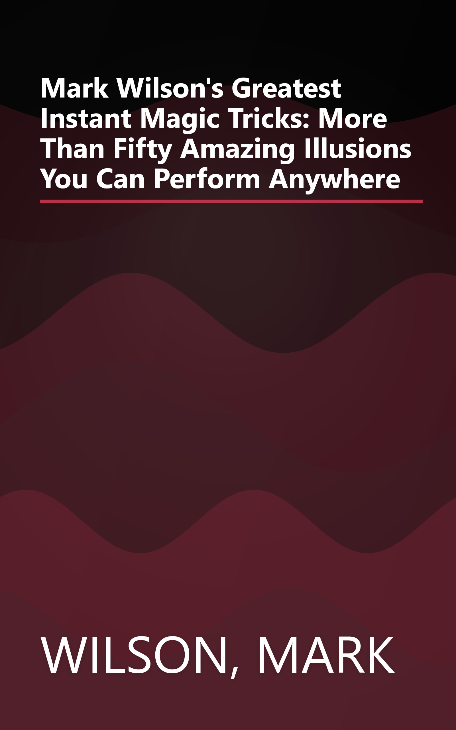 Mark Wilson's Greatest Instant Magic Tricks: More Than Fifty Amazing Illusions You Can Perform Anywhere book cover