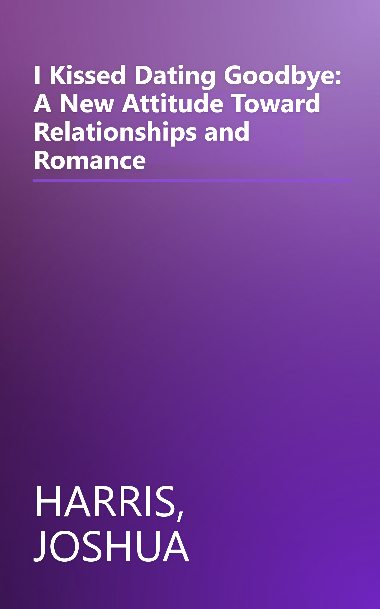 I Kissed Dating Goodbye: A New Attitude Toward Relationships and Romance book cover