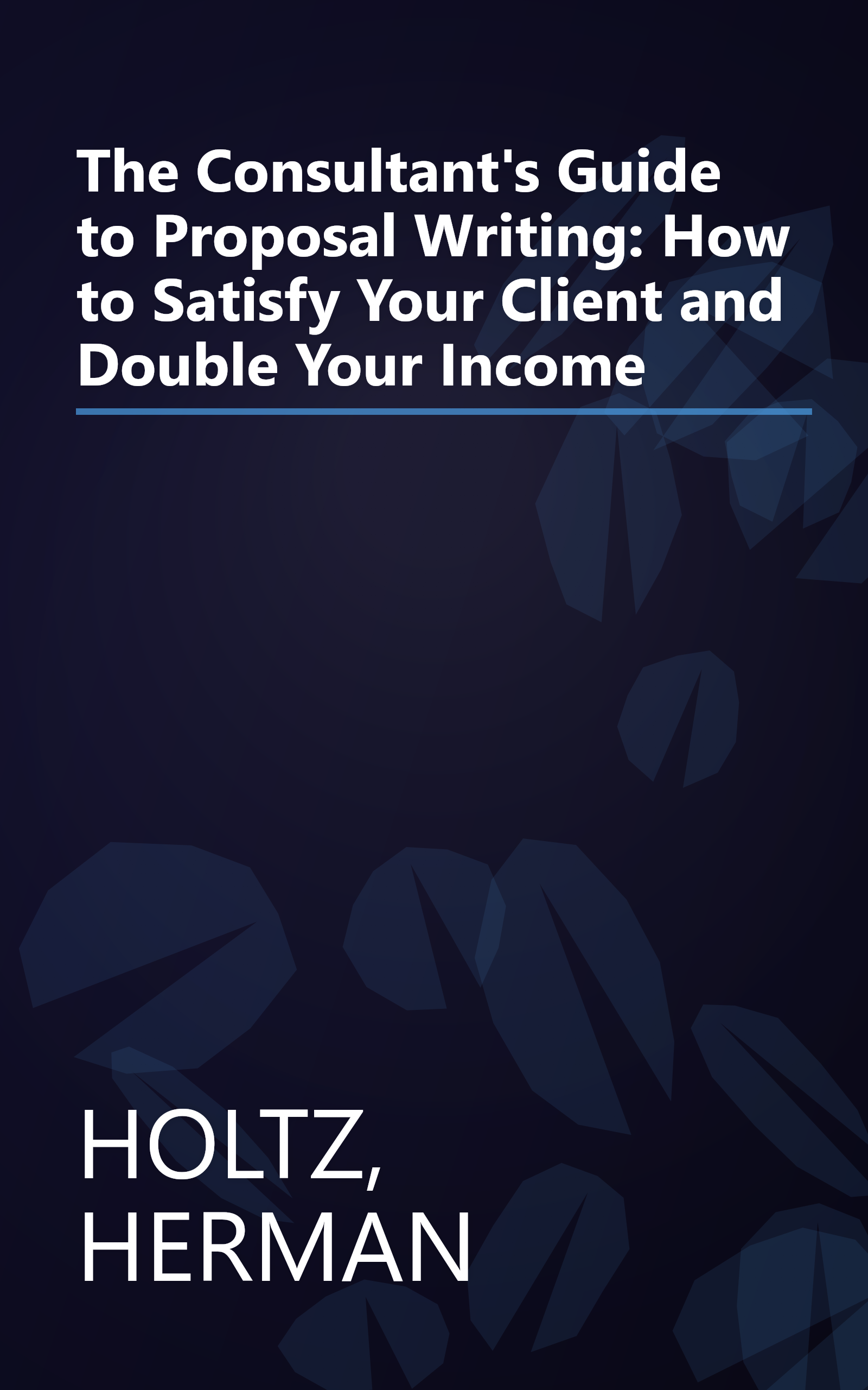 The Consultant's Guide to Proposal Writing: How to Satisfy Your Client and Double Your Income book cover