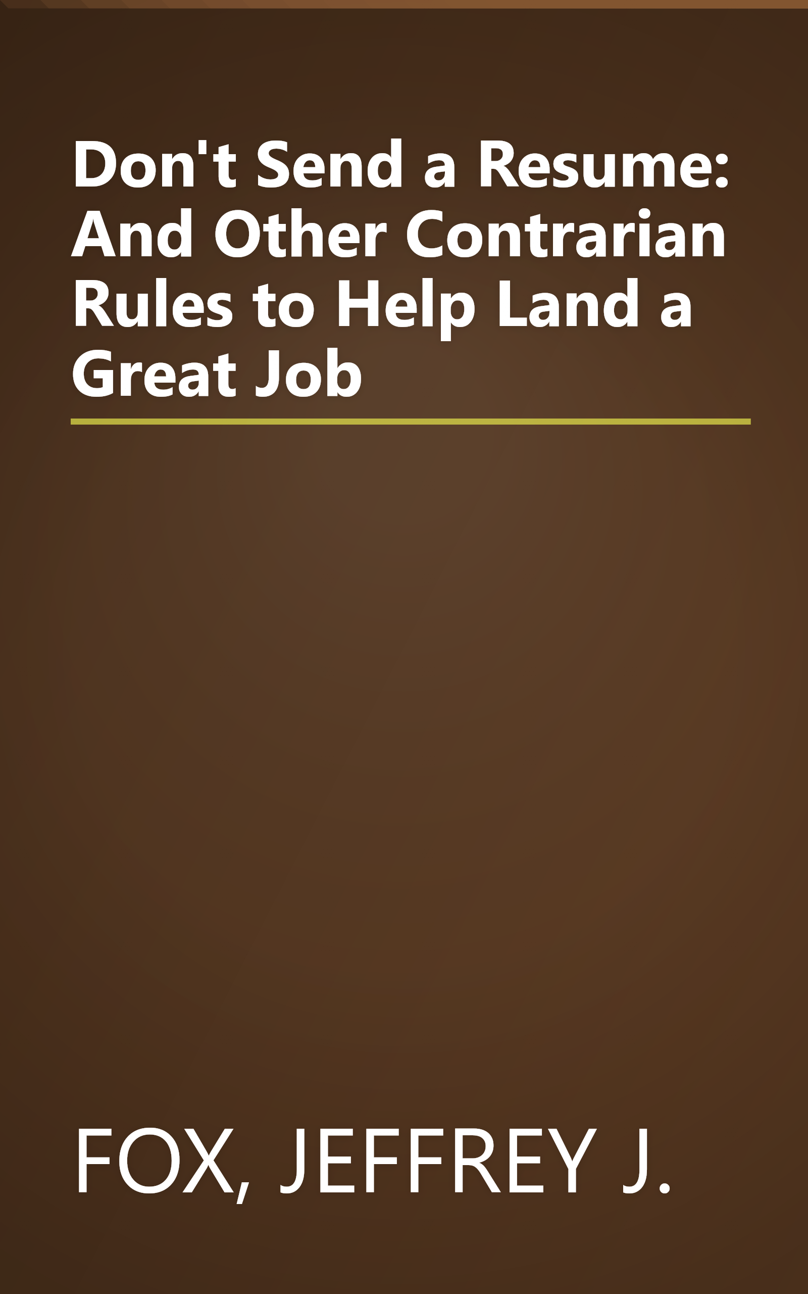 Don't Send a Resume: And Other Contrarian Rules to Help Land a Great Job book cover