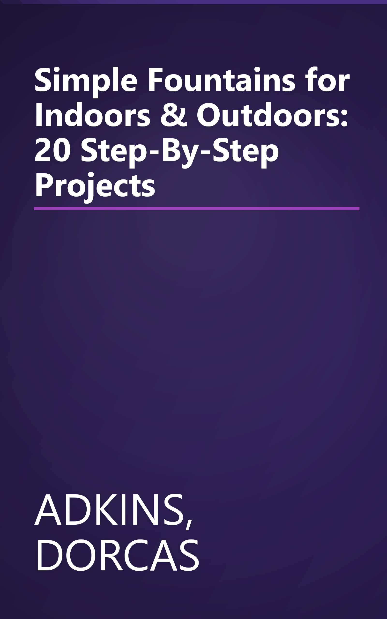 Simple Fountains for Indoors & Outdoors: 20 Step-By-Step Projects book cover