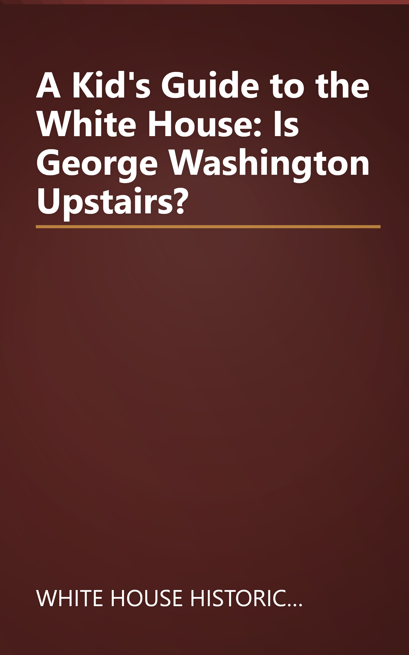 A Kid's Guide to the White House: Is George Washington Upstairs? book cover