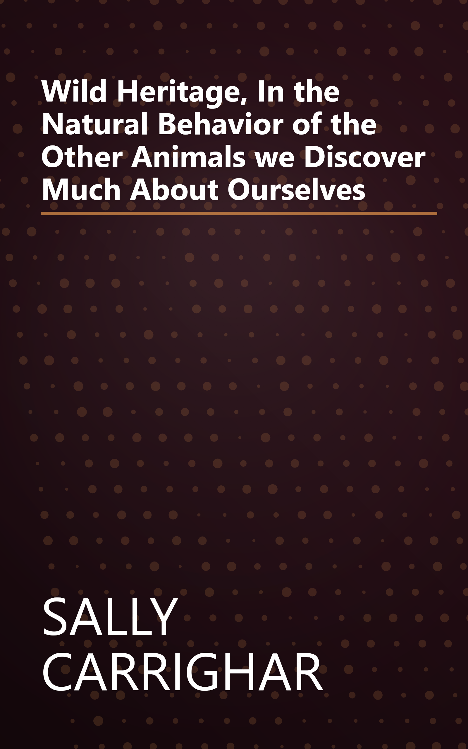 Wild Heritage, In the Natural Behavior of the Other Animals we Discover Much About Ourselves book cover