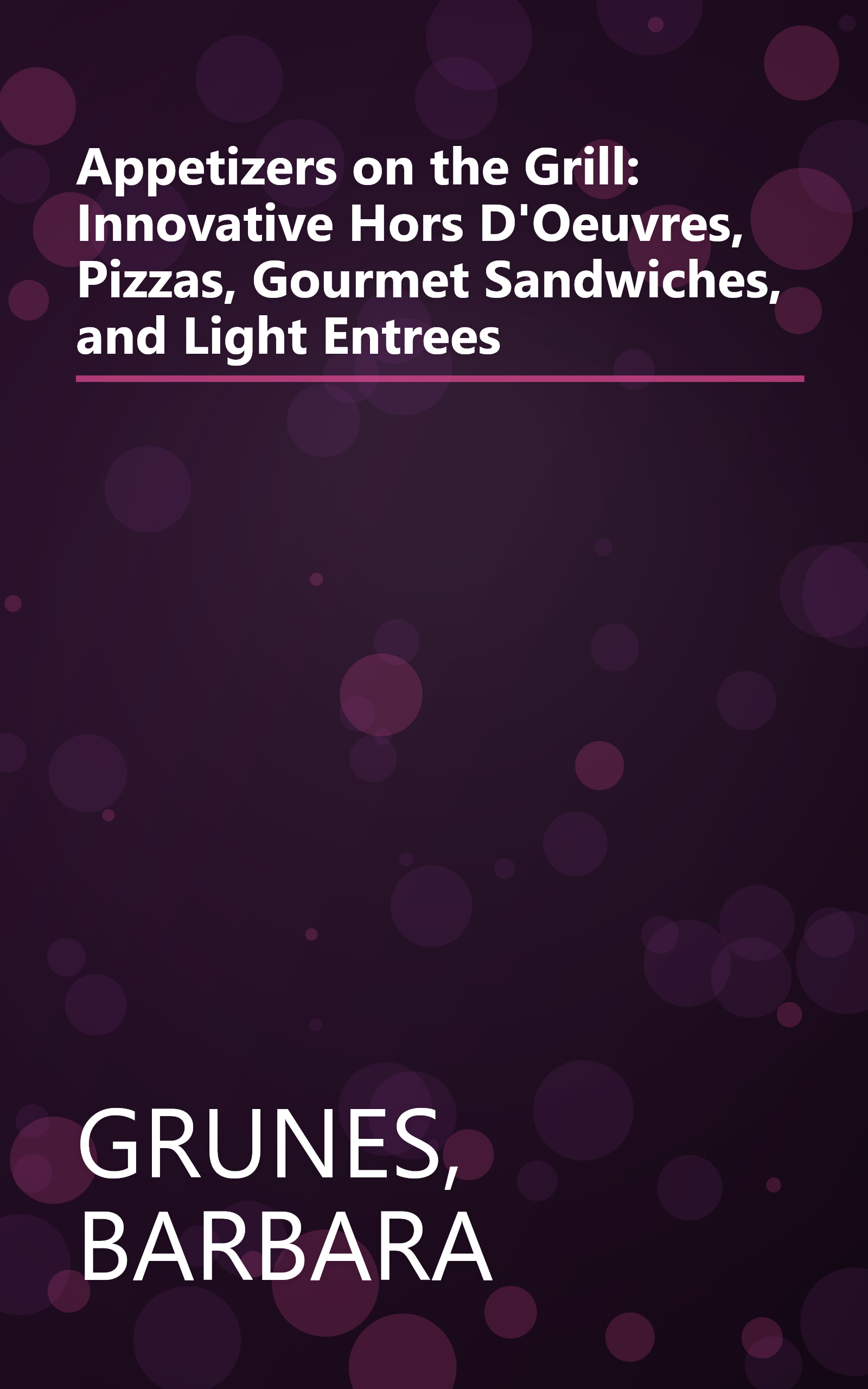 Appetizers on the Grill: Innovative Hors D'Oeuvres, Pizzas, Gourmet Sandwiches, and Light Entrees book cover