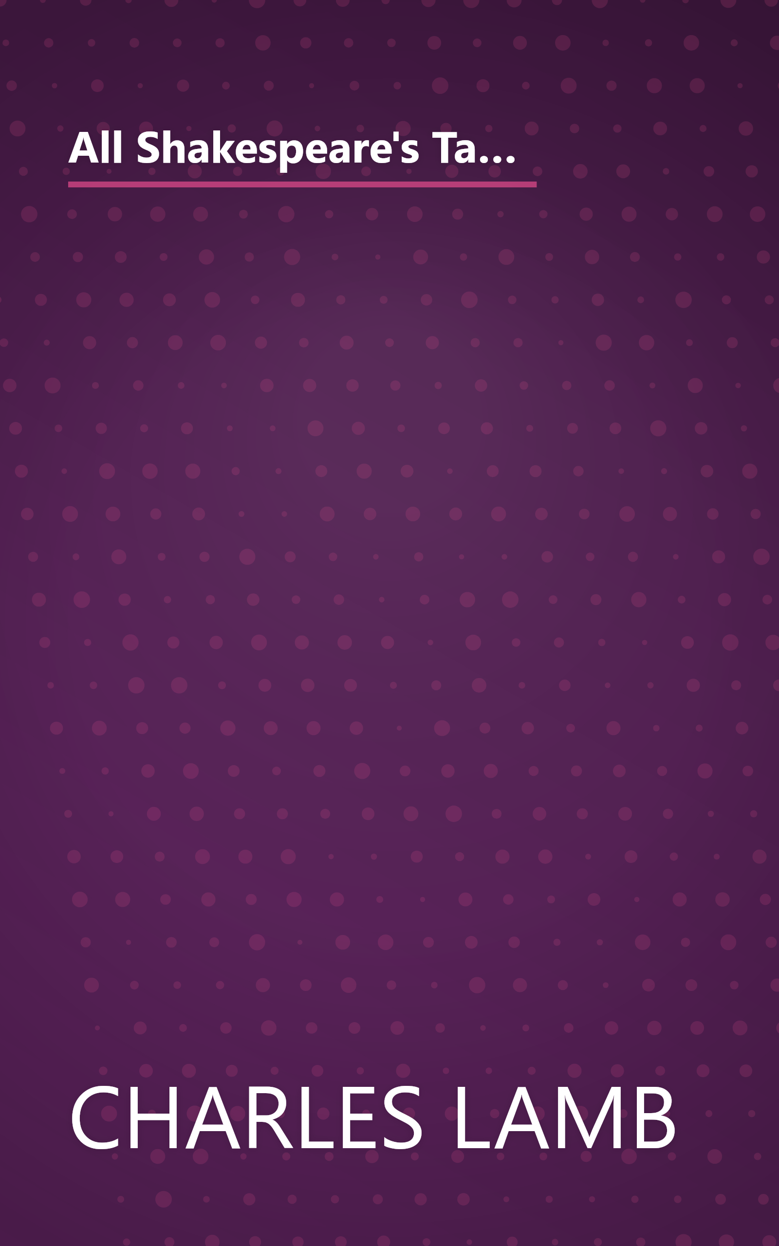 All Shakespeare's Tales: Tales From Shakespeare By Charles And Mary Lamb And Tales From Shakespeare By Winston Stokes book cover