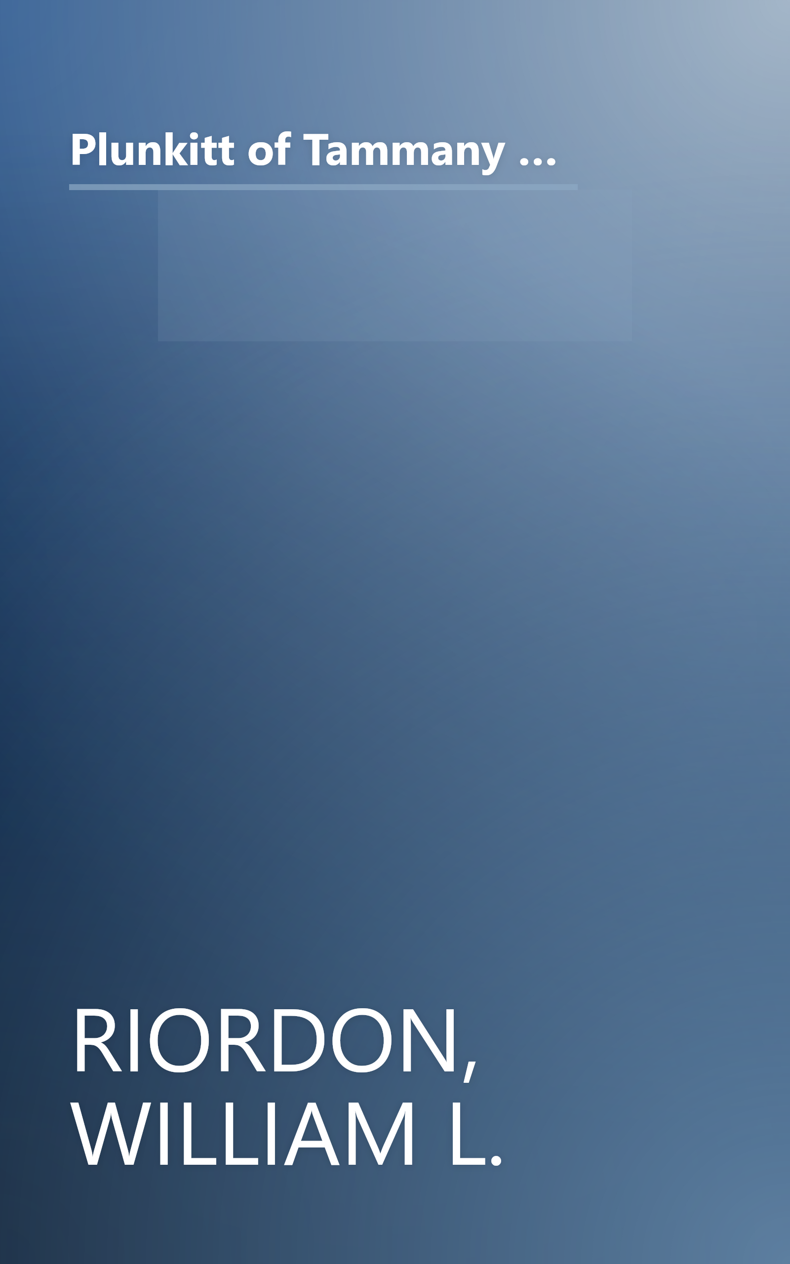 Plunkitt of Tammany Hall: A series of very plain talks on very practical politics, delivered by ex-Senator George Washington Plunkitt, the Tammany ... stand, and recorded by William L. Riordon book cover