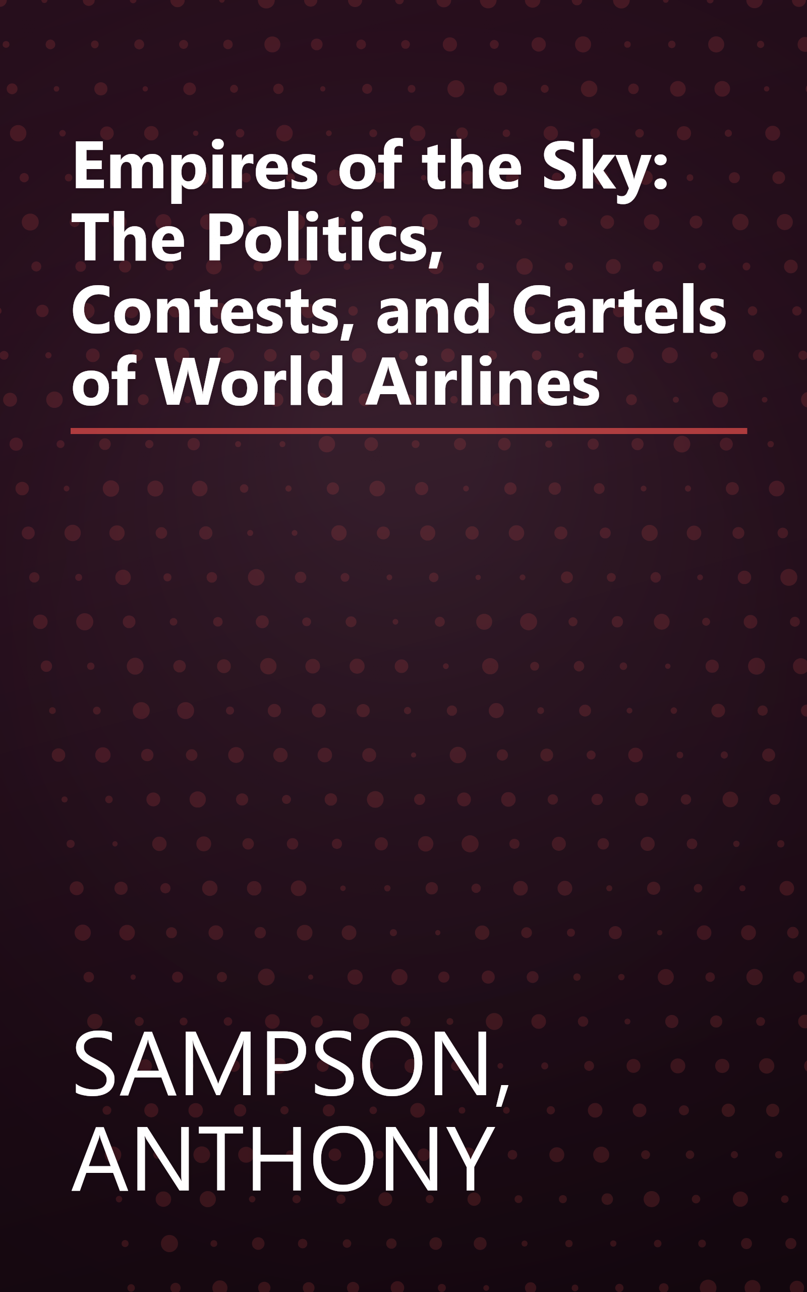 Empires of the Sky: The Politics, Contests, and Cartels of World Airlines book cover