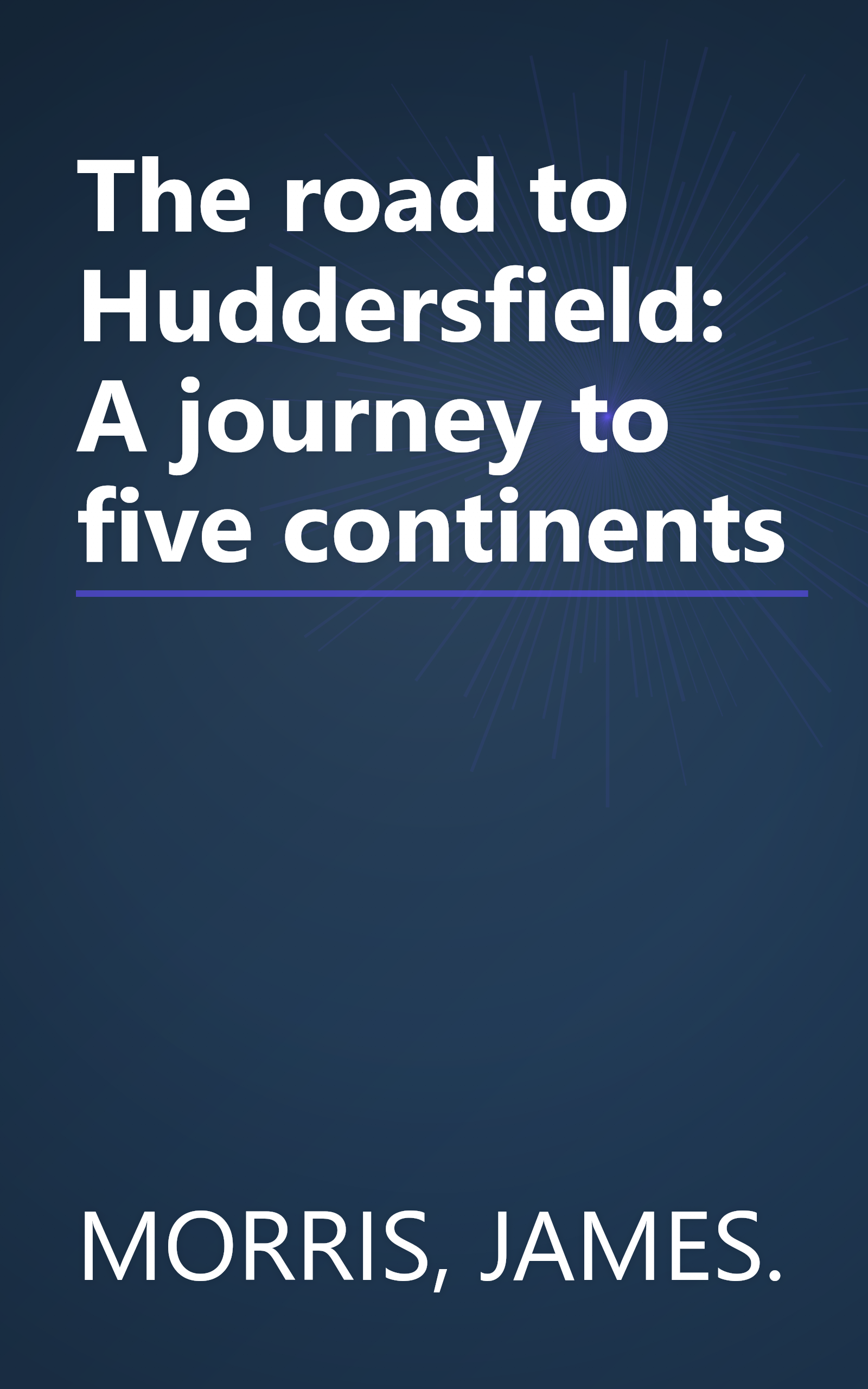 The road to Huddersfield: A journey to five continents book cover