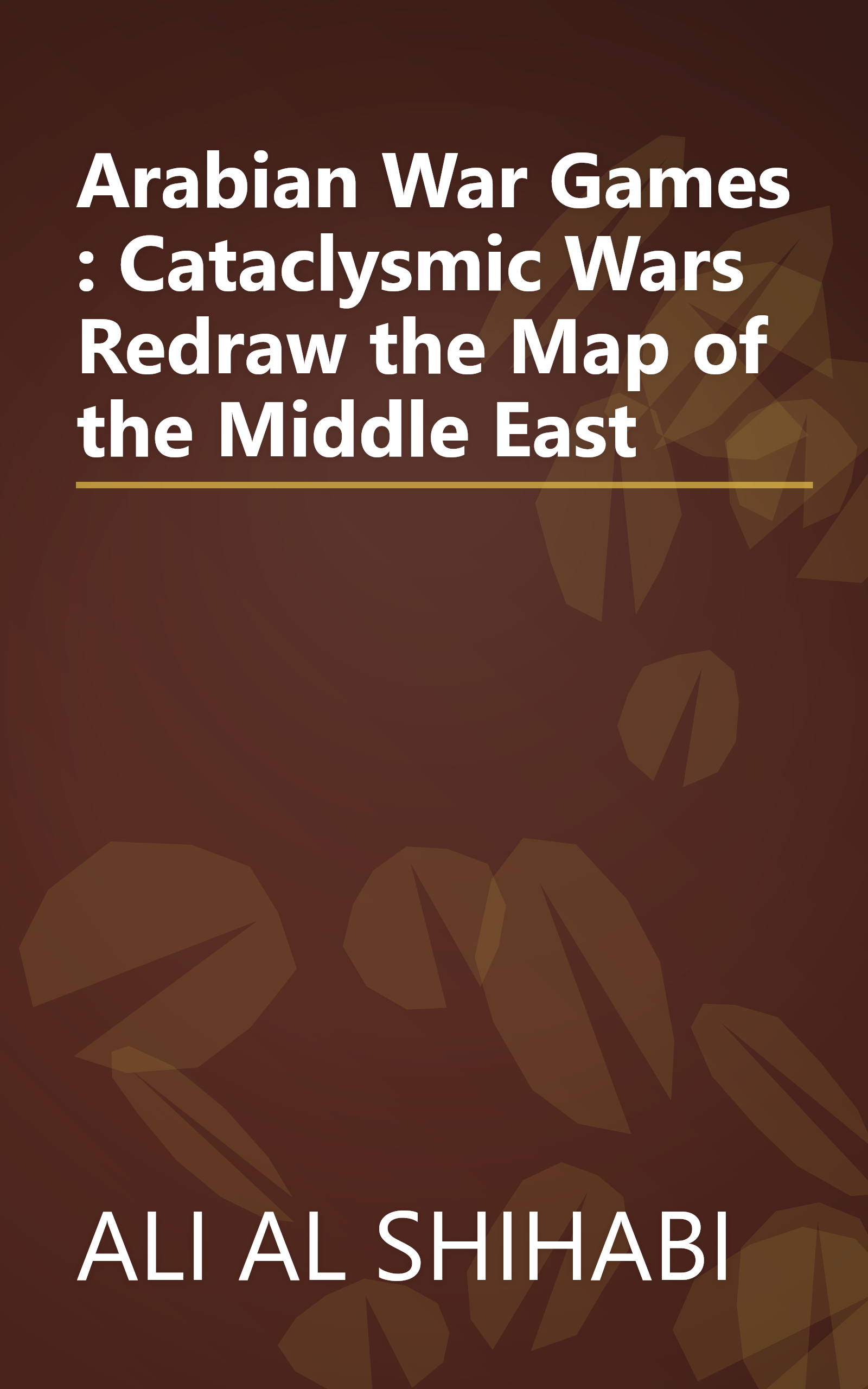 Arabian War Games : Cataclysmic Wars Redraw the Map of the Middle East book cover