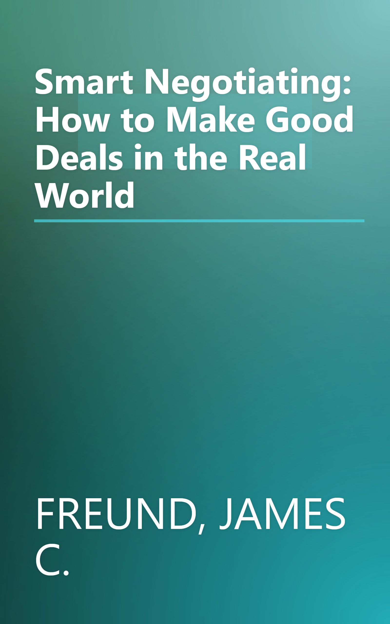Smart Negotiating: How to Make Good Deals in the Real World book cover