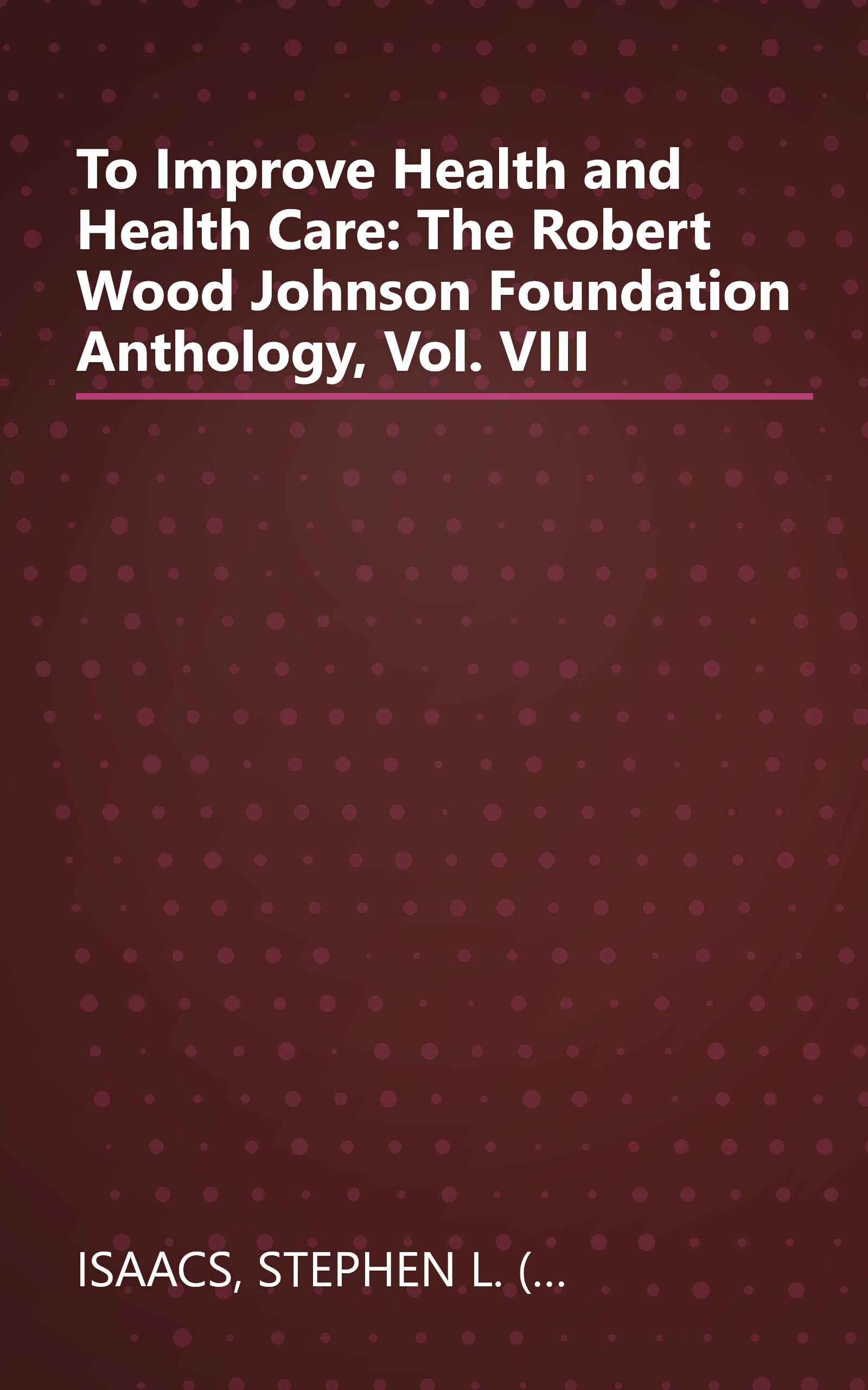 To Improve Health and Health Care: The Robert Wood Johnson Foundation Anthology, Vol. VIII book cover