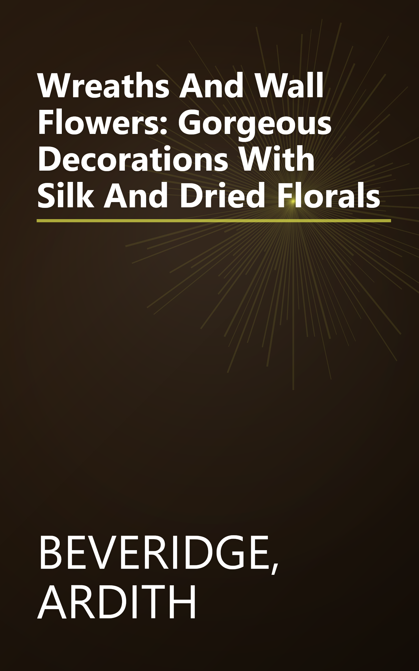 Wreaths And Wall Flowers: Gorgeous Decorations With Silk And Dried Florals book cover