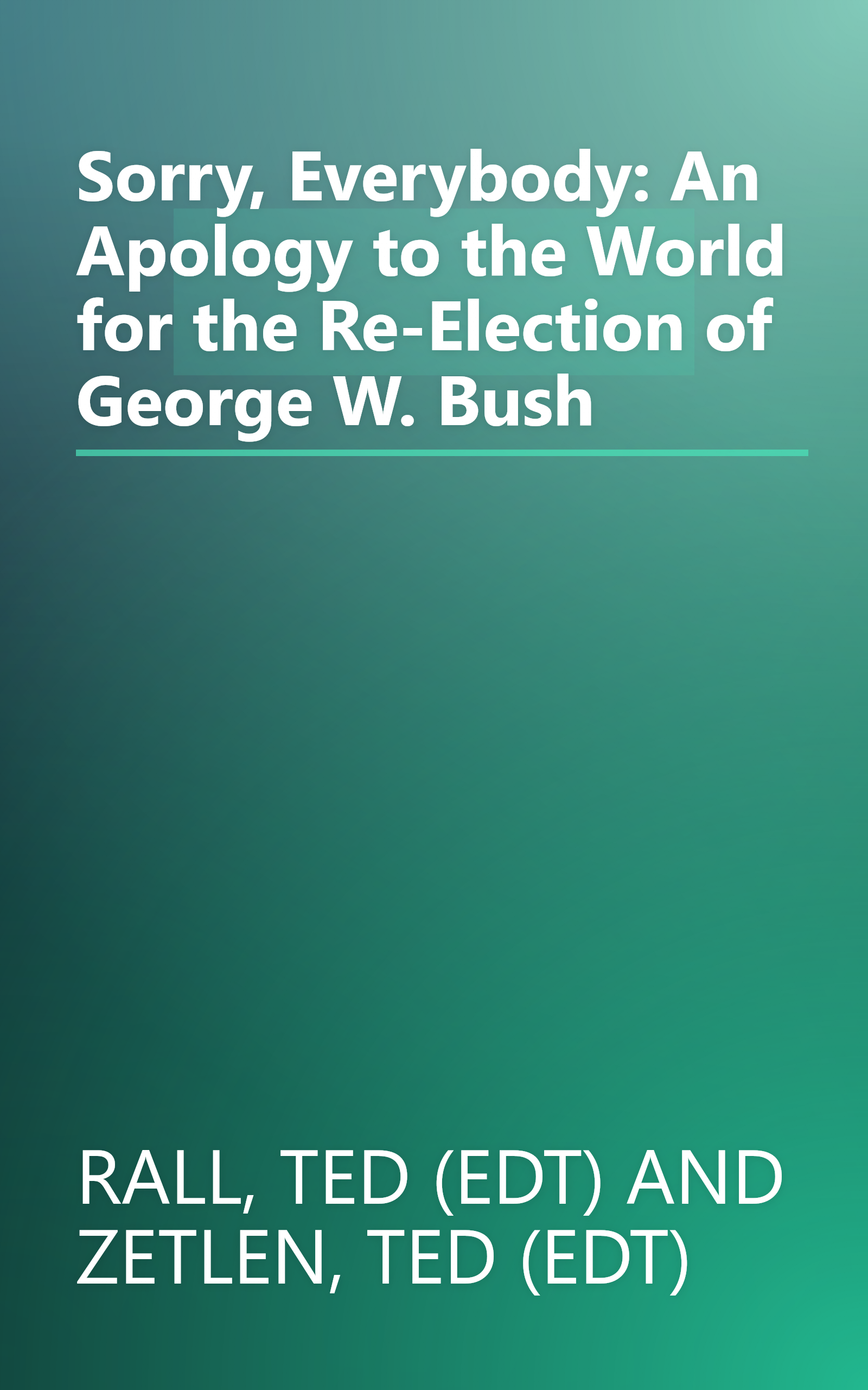 Sorry, Everybody: An Apology to the World for the Re-Election of George W. Bush book cover