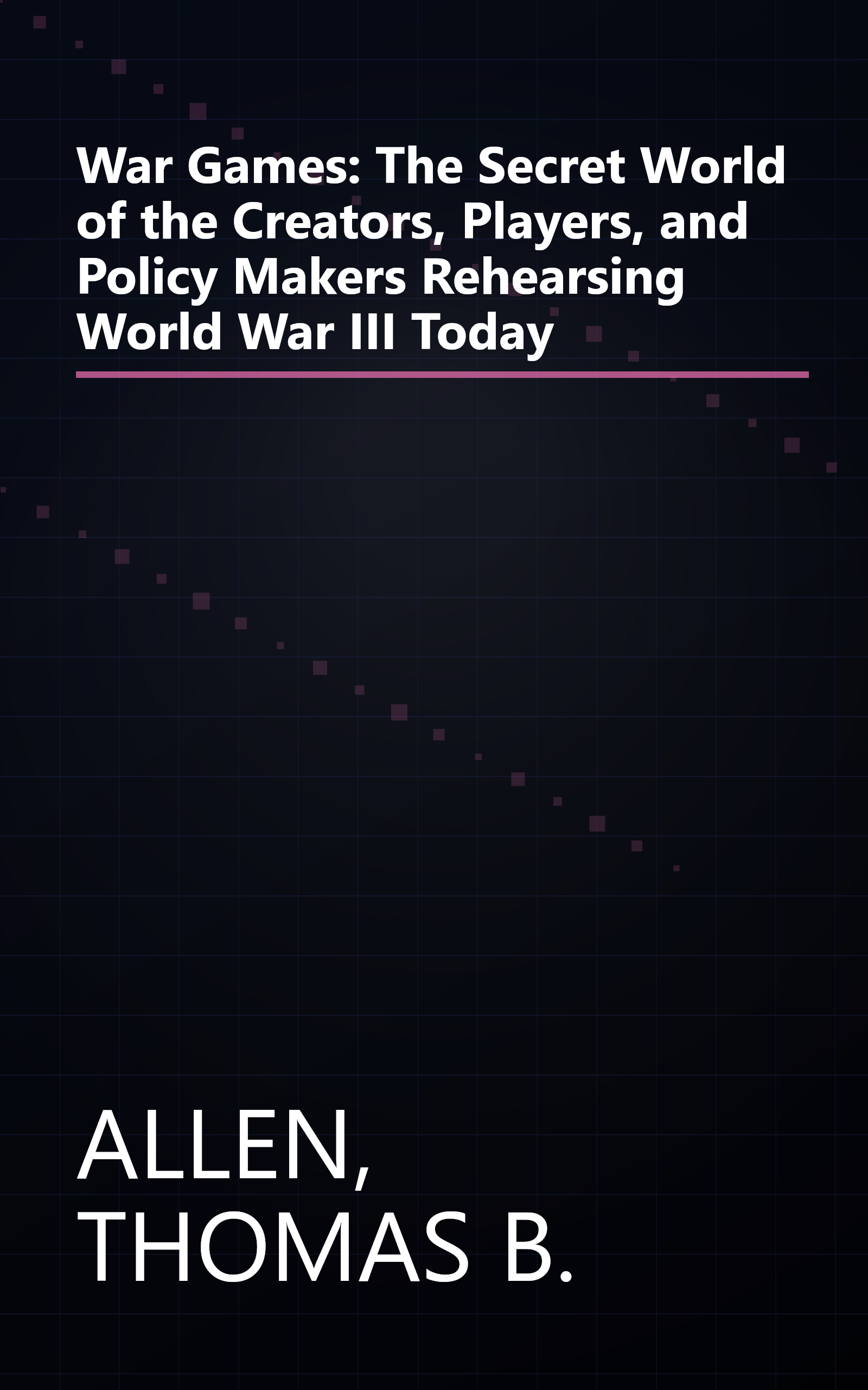 War Games: The Secret World of the Creators, Players, and Policy Makers Rehearsing World War III Today book cover