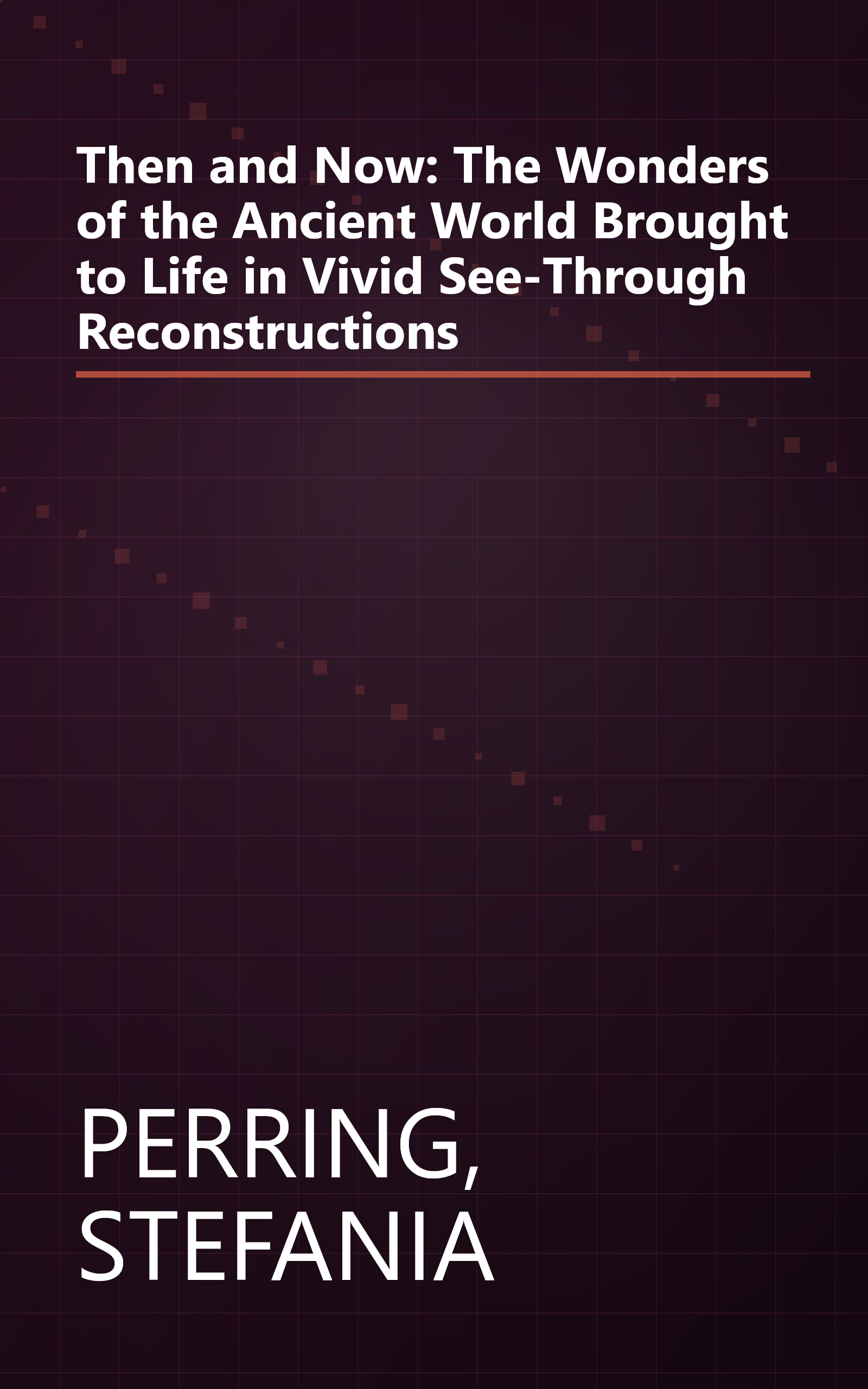 Then and Now: The Wonders of the Ancient World Brought to Life in Vivid See-Through Reconstructions book cover