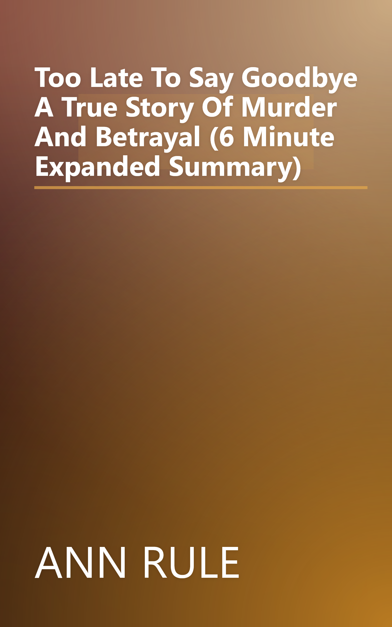 Too Late To Say Goodbye  A True Story Of Murder And Betrayal (6 Minute   Expanded Summary) book cover