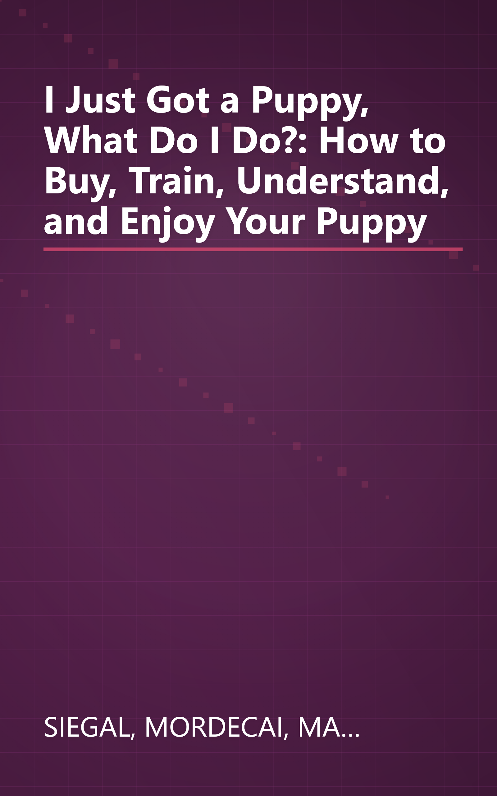 I Just Got a Puppy, What Do I Do?: How to Buy, Train, Understand, and Enjoy Your Puppy book cover