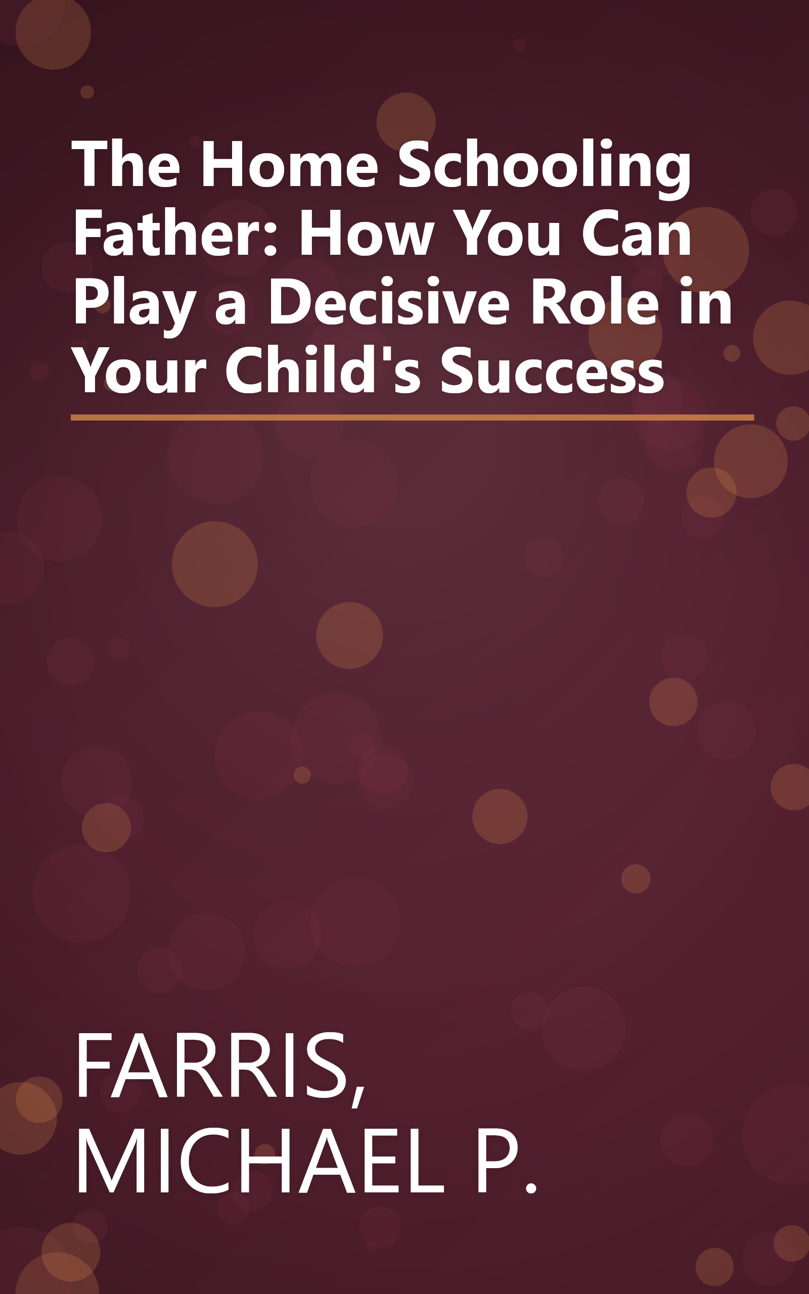 The Home Schooling Father: How You Can Play a Decisive Role in Your Child's Success book cover