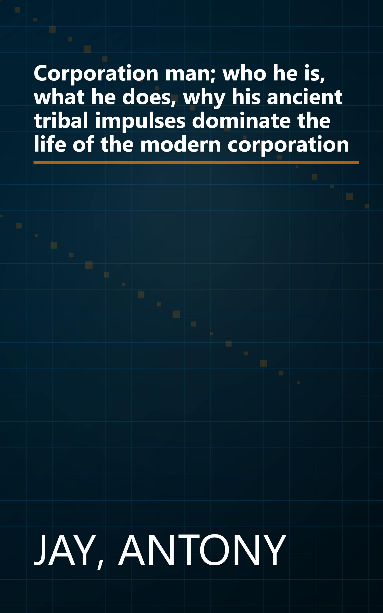 Corporation man; who he is, what he does, why his ancient tribal impulses dominate the life of the modern corporation book cover